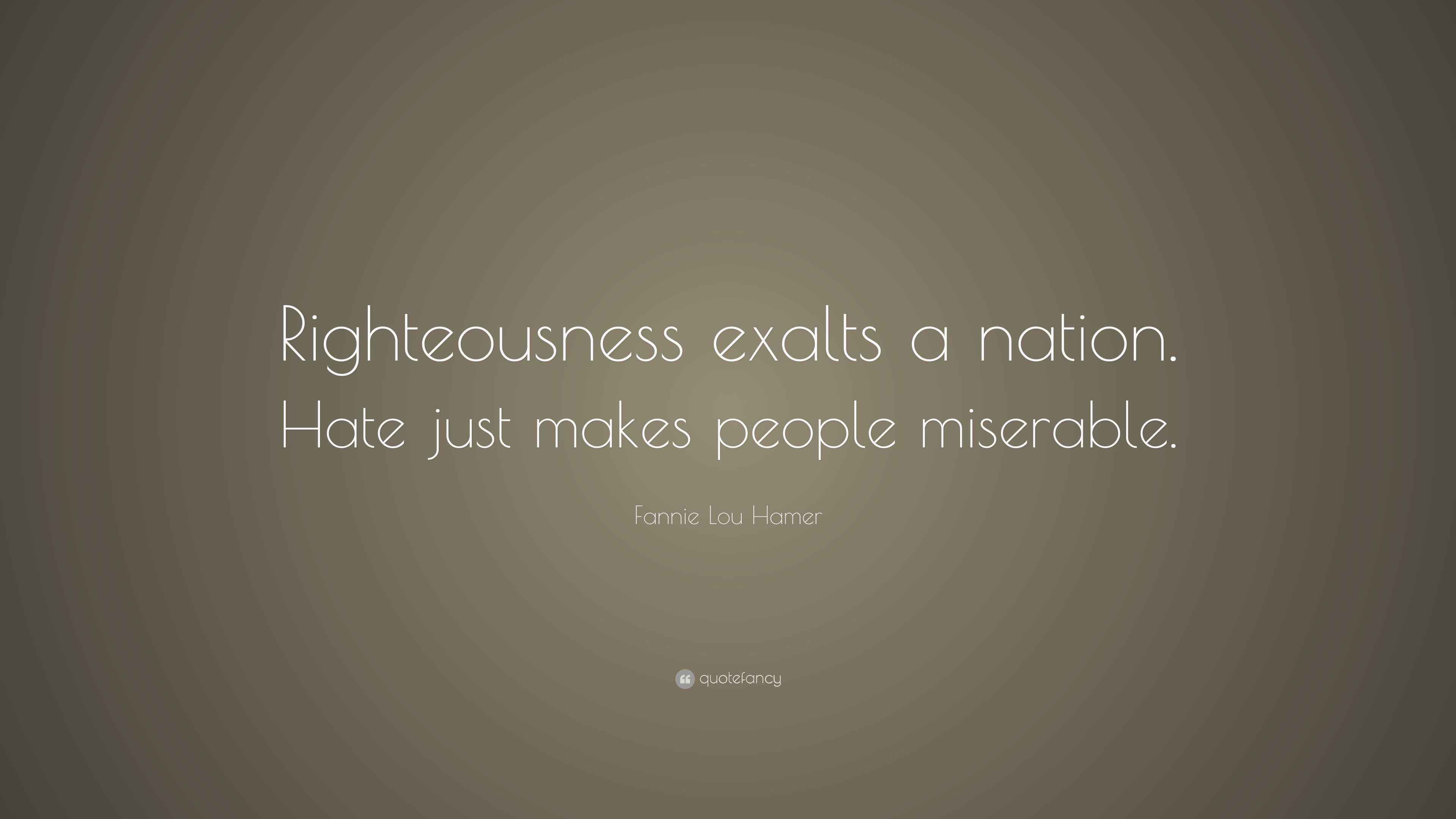 Fannie Lou Hamer Quote: “Righteousness exalts a nation. Hate just makes ...