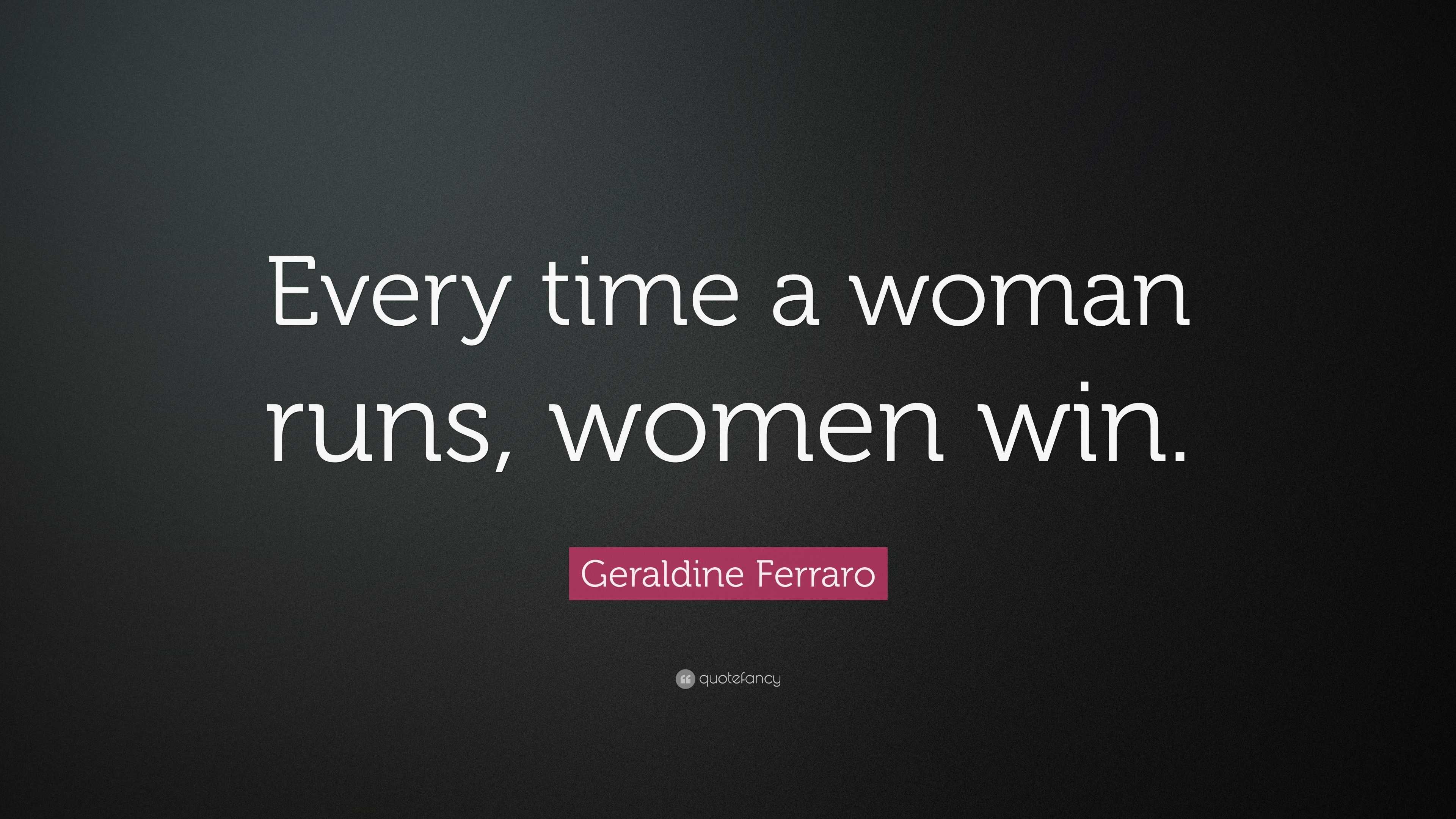 Geraldine Ferraro Quote: “Every time a woman runs, women win.”