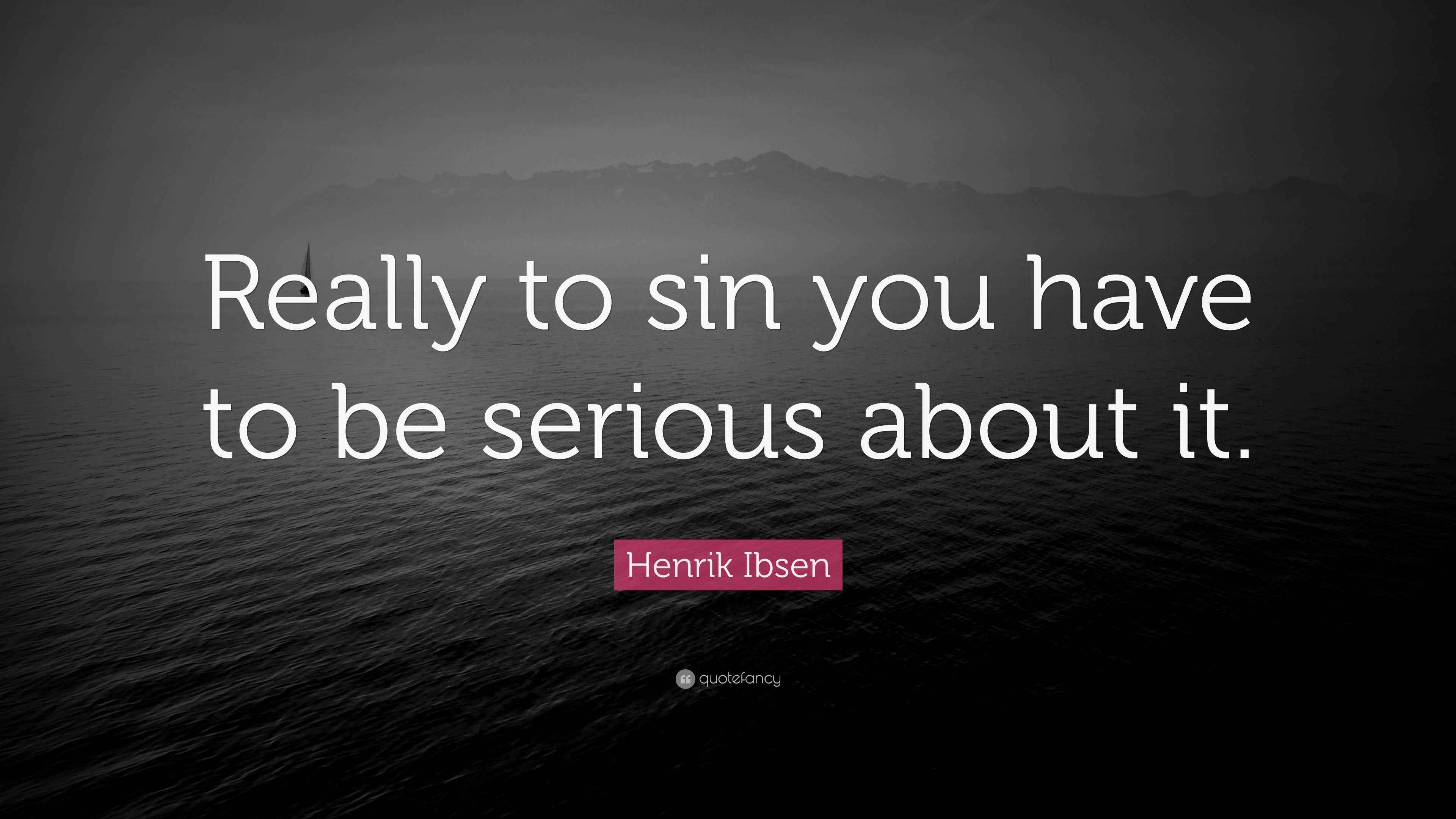 Henrik Ibsen Quote: “Really to sin you have to be serious about it.”