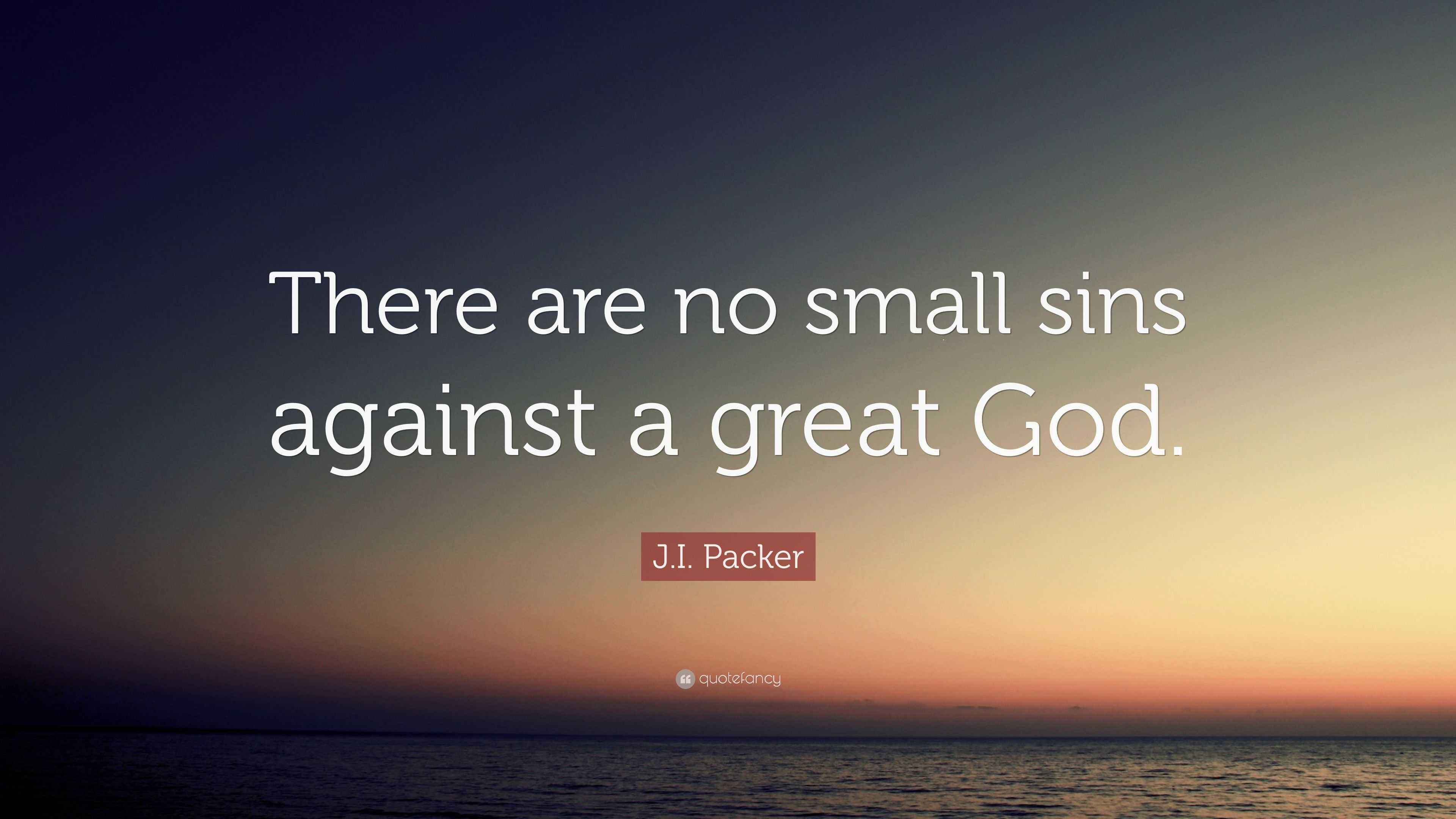 J.I. Packer Quote: “There are no small sins against a great God.”