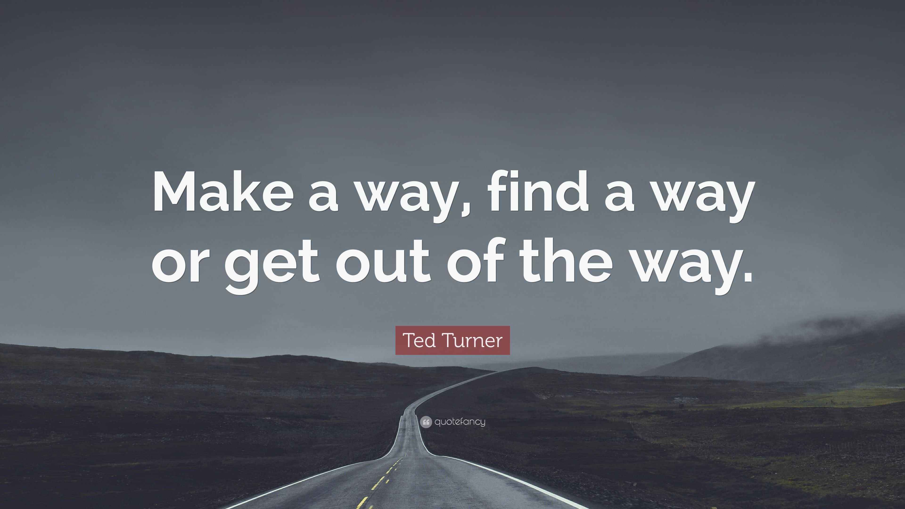 Ted Turner Quote: “Make a way, find a way or get out of the way.”