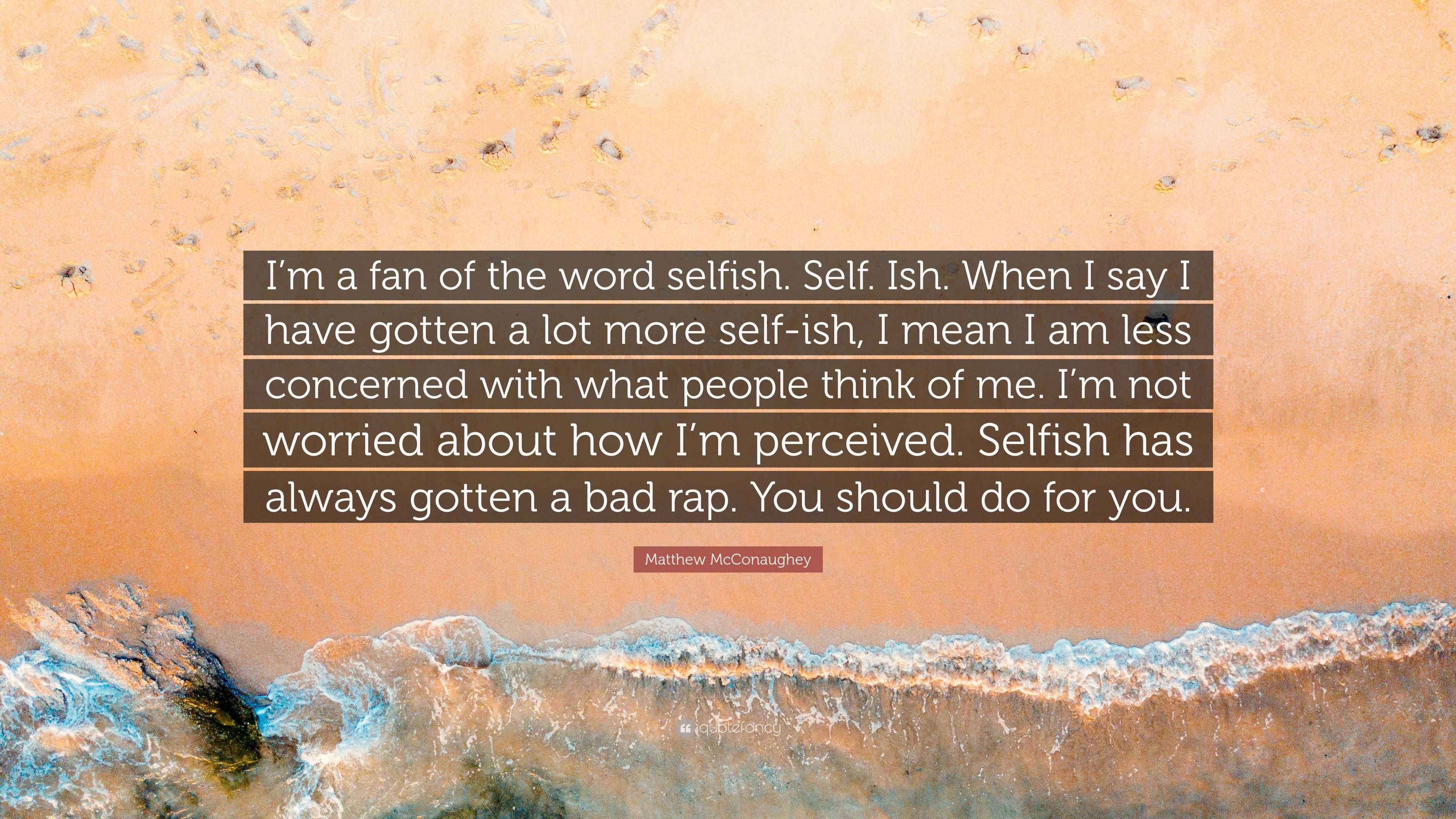 Matthew McConaughey Quote: “I’m a fan of the word selfish. Self. Ish ...