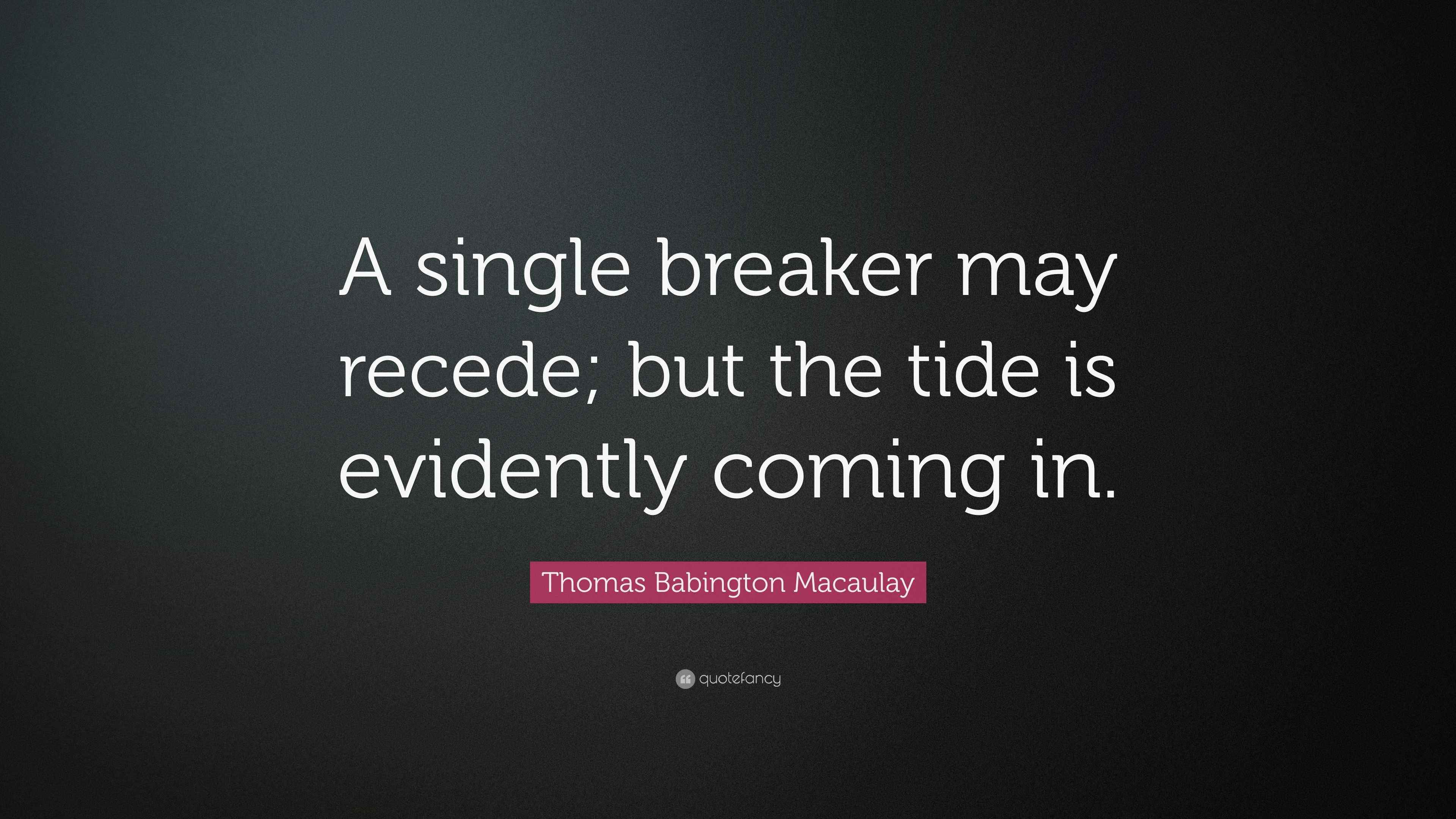Thomas Babington Macaulay Quote: “A single breaker may recede; but the ...