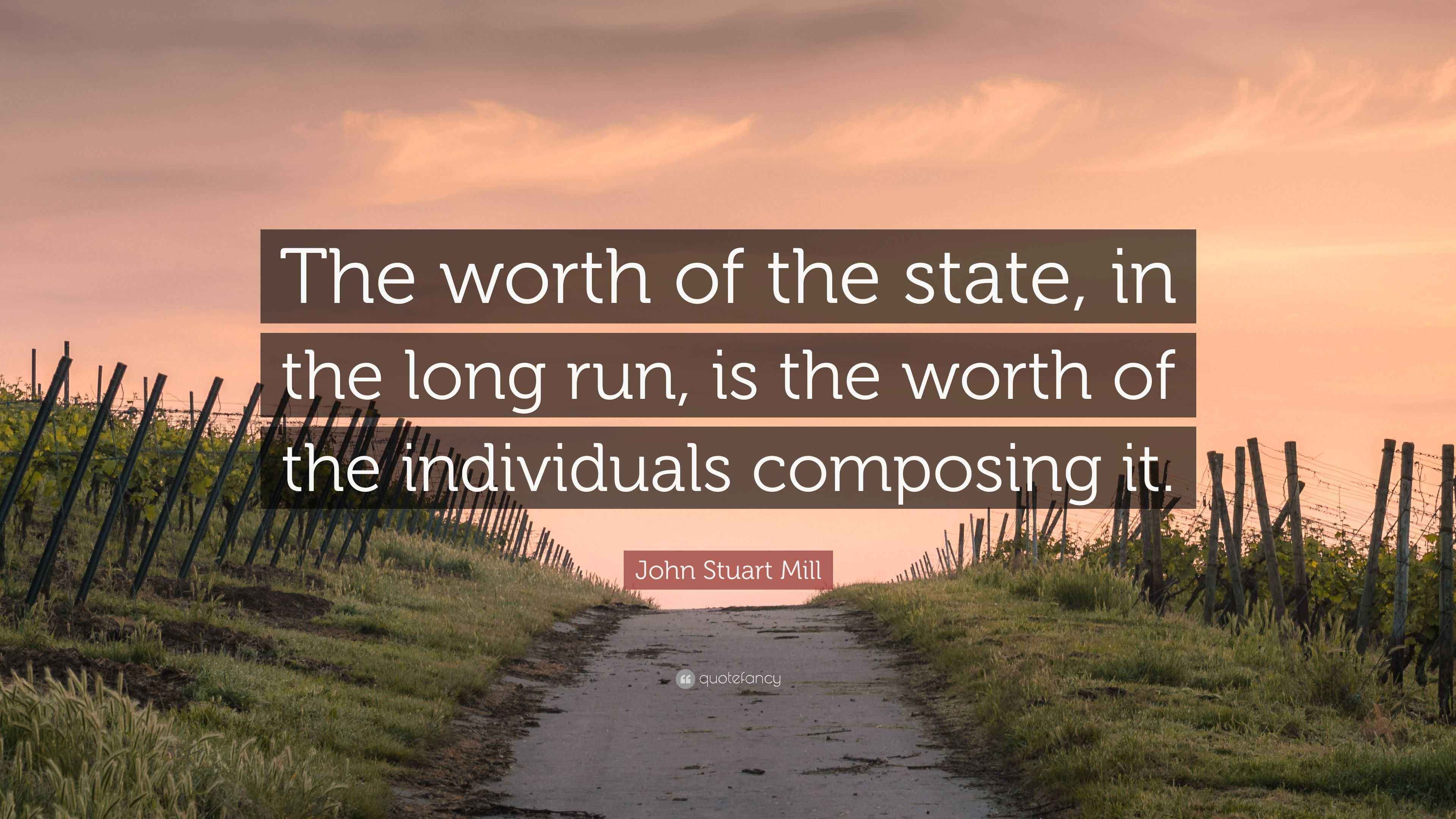 John Stuart Mill Quote: “The worth of the state, in the long run, is ...