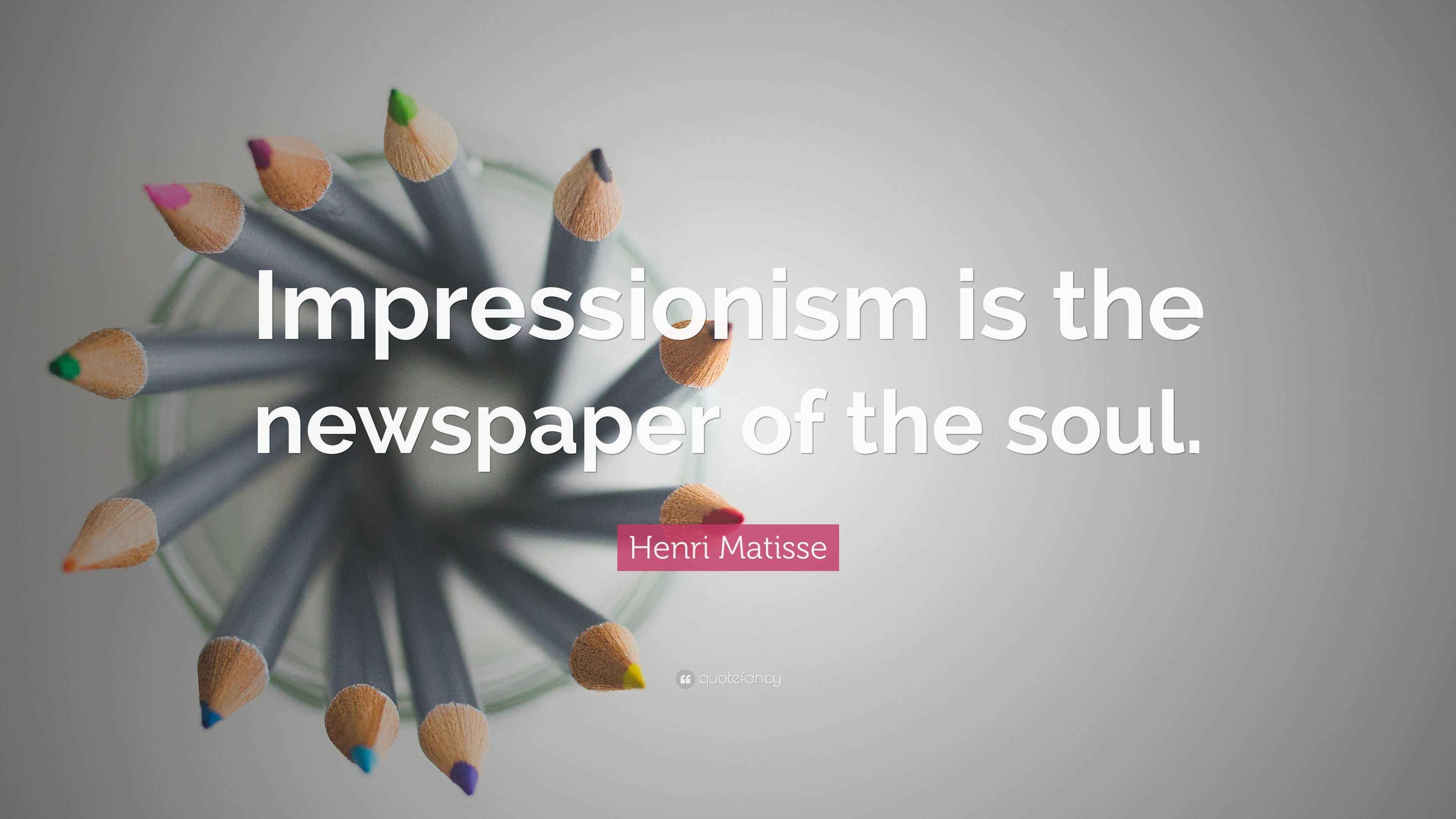 Henri Matisse Quote: “Impressionism is the newspaper of the soul.”