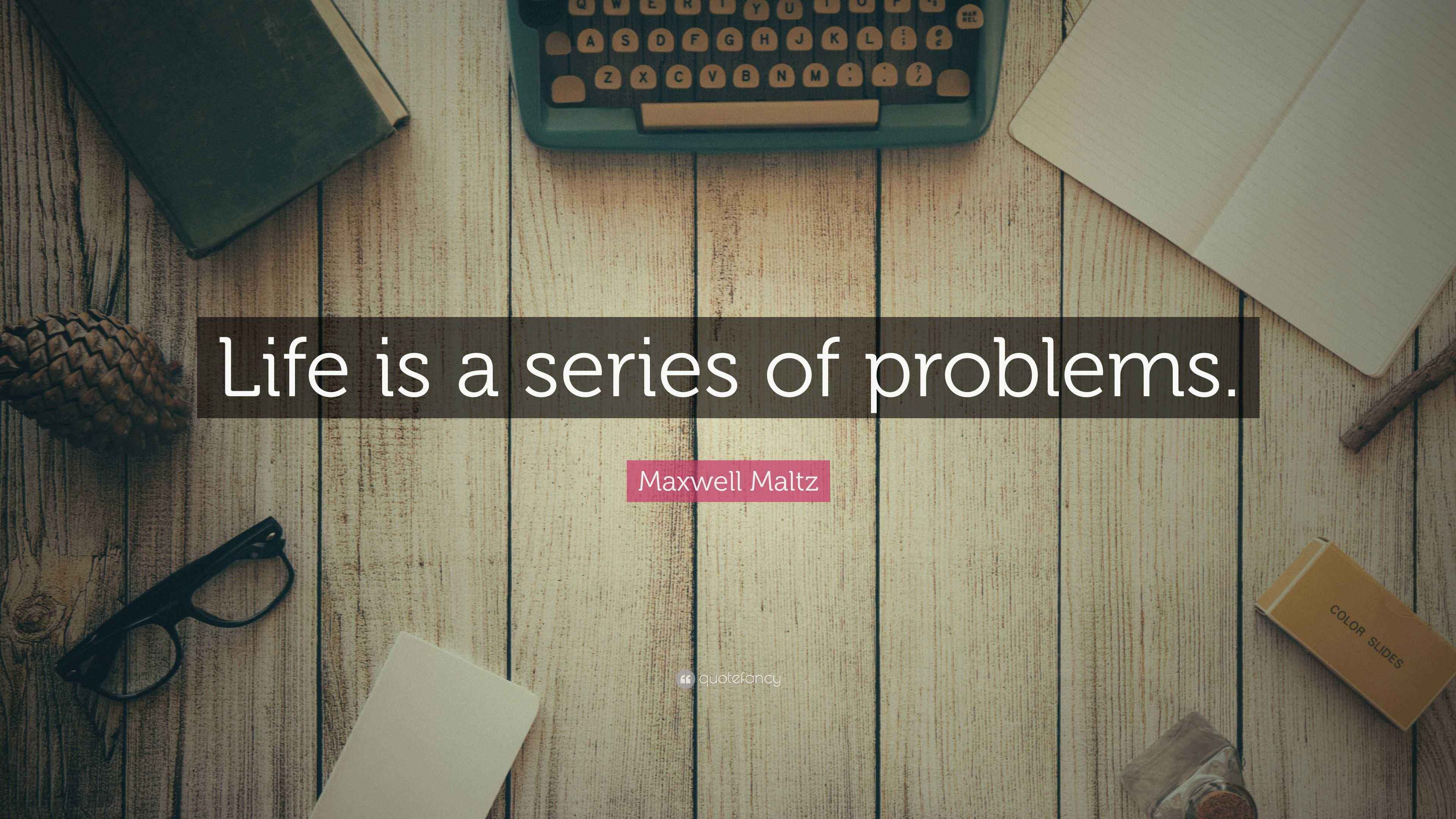 Maxwell Maltz Quote: “Life is a series of problems.”