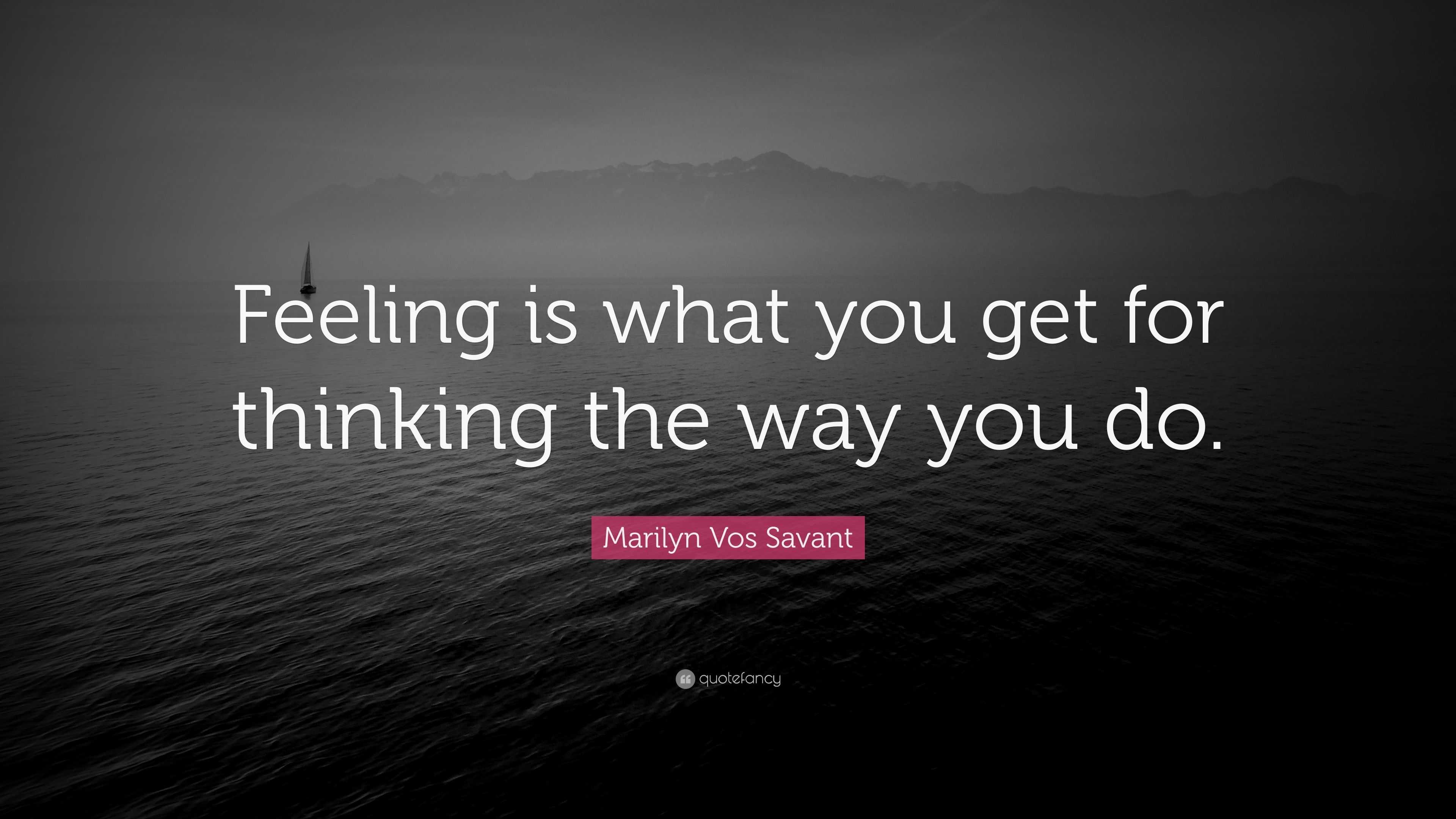 Marilyn Vos Savant Quote: “Feeling is what you get for thinking the way ...