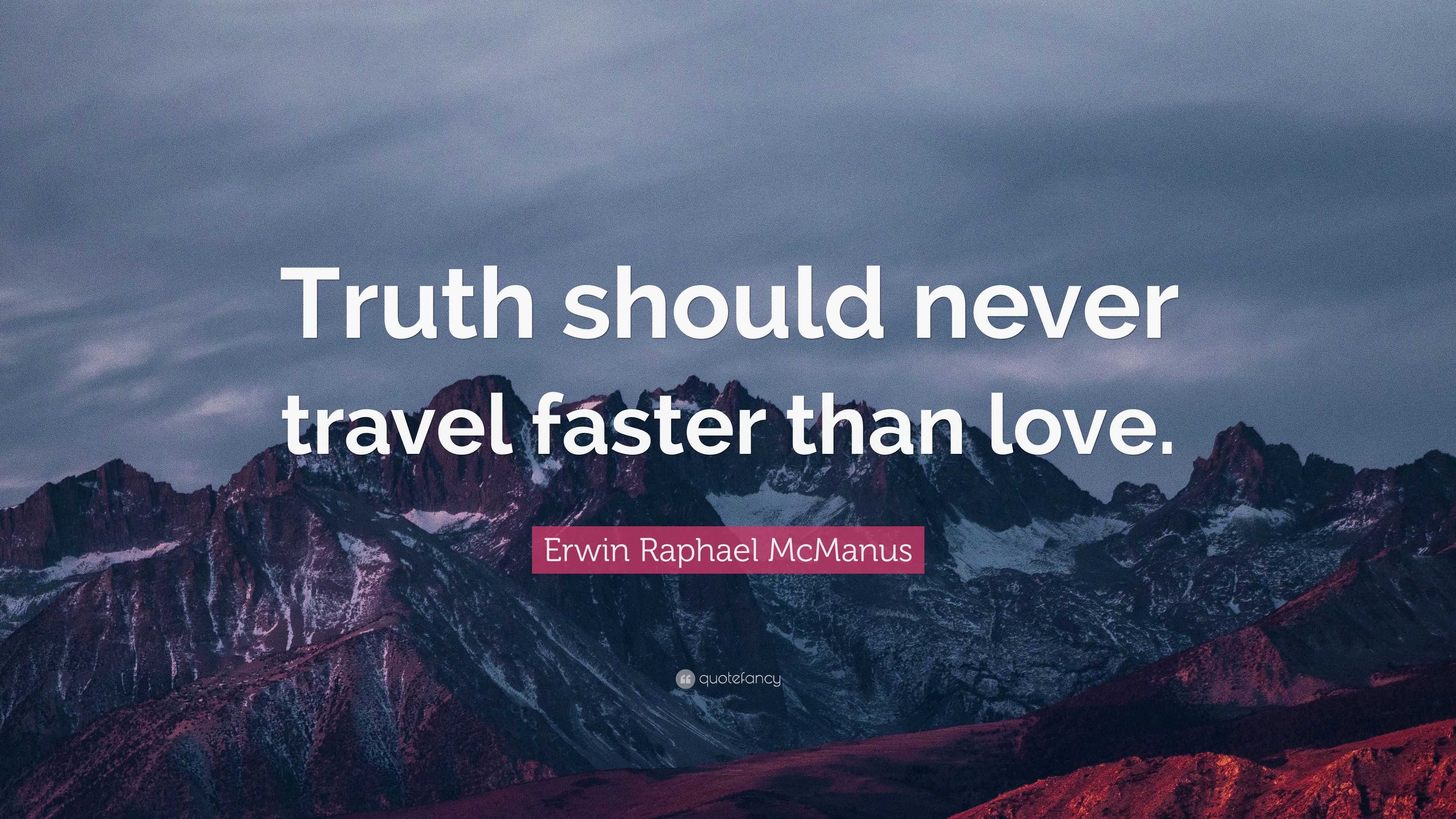Erwin Raphael McManus Quote: “Truth should never travel faster than love.”