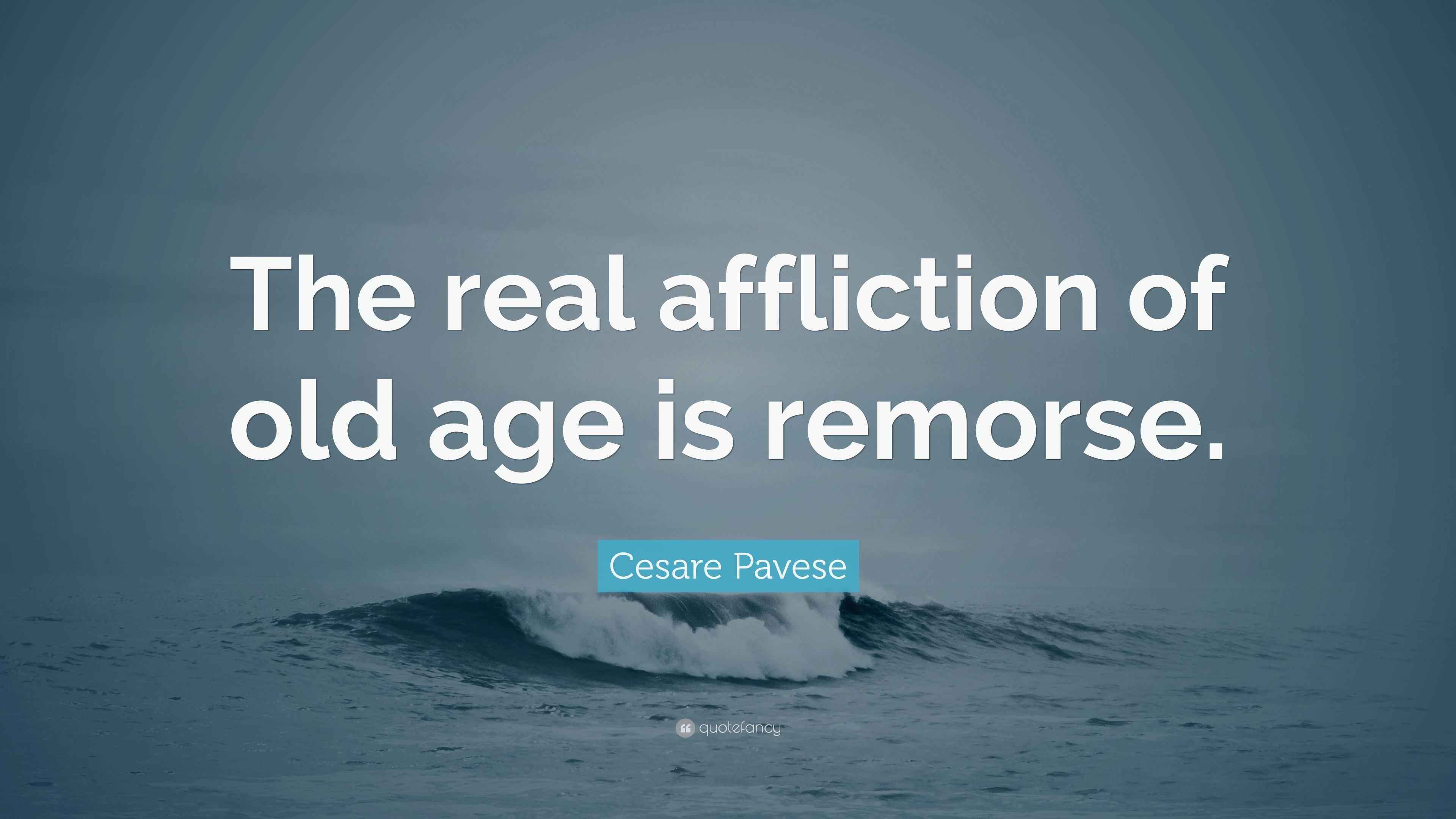 Cesare Pavese Quote: “The real affliction of old age is remorse.”