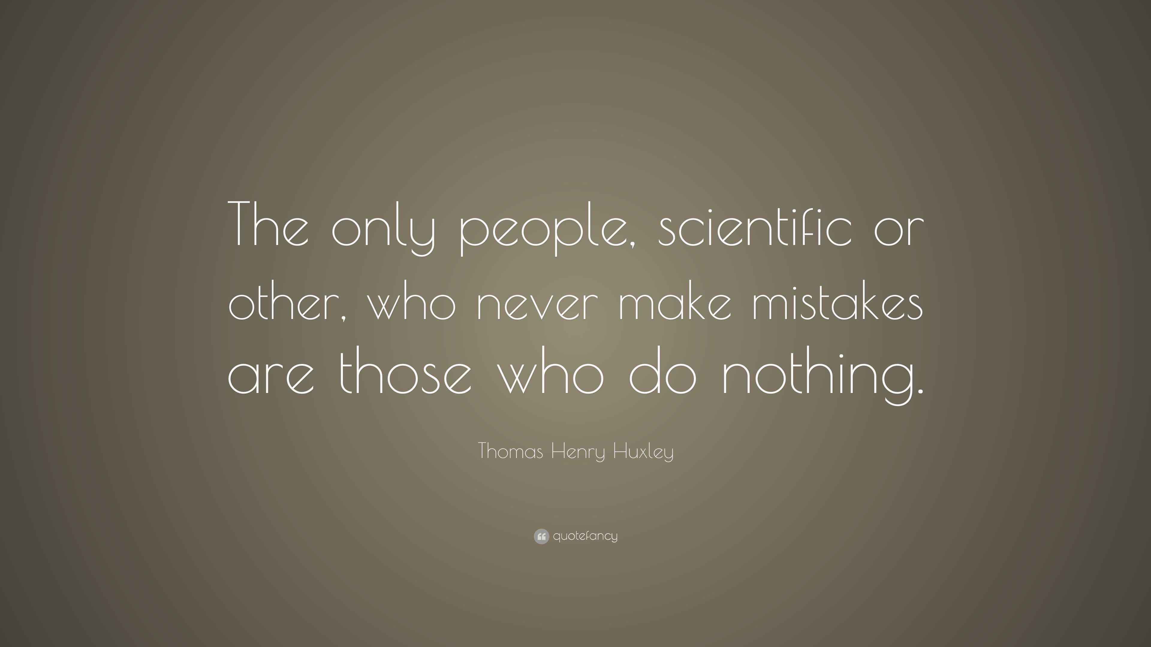 Thomas Henry Huxley Quote: “The only people, scientific or other, who ...