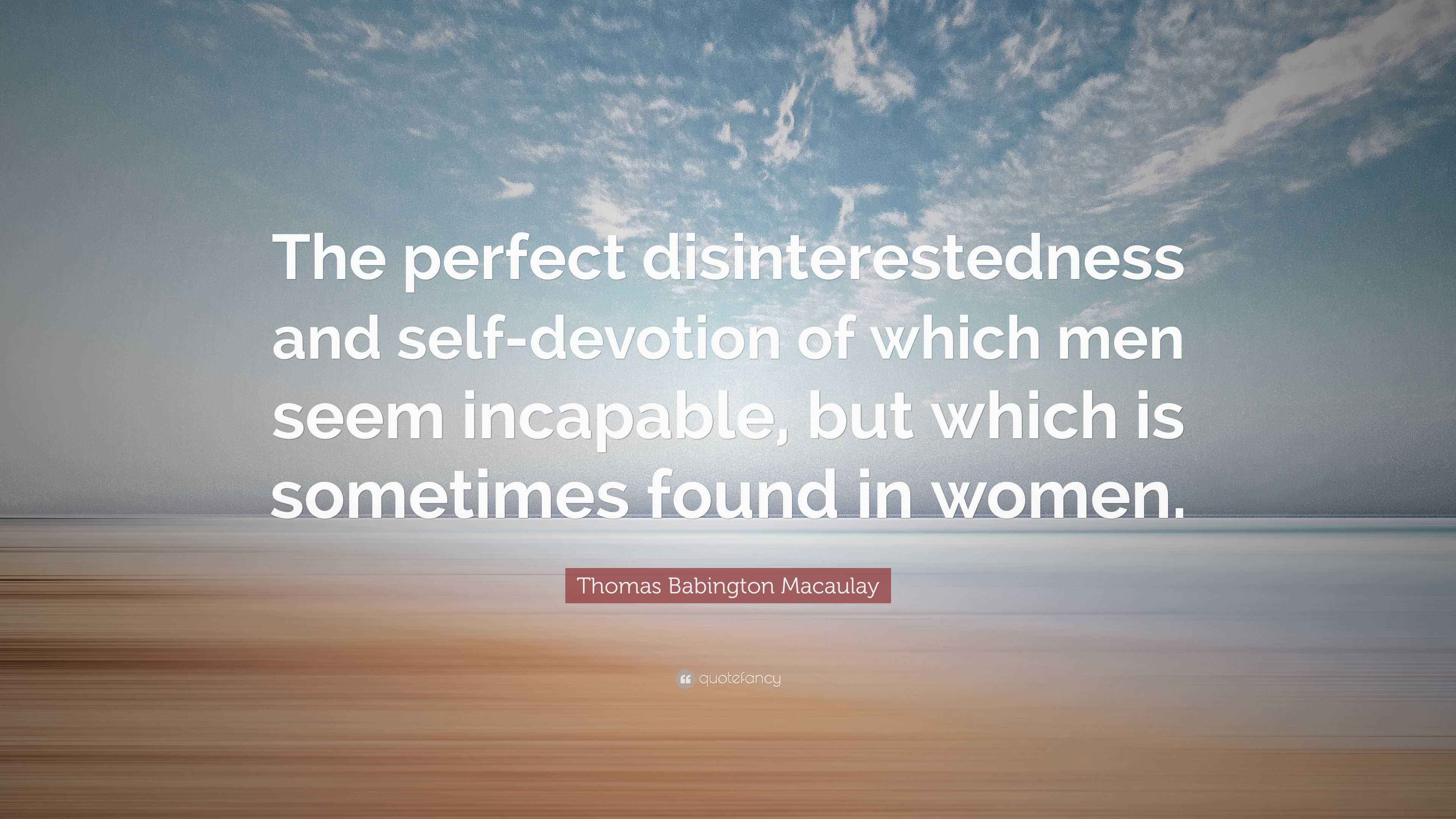 Thomas Babington Macaulay Quote: “The perfect disinterestedness and ...
