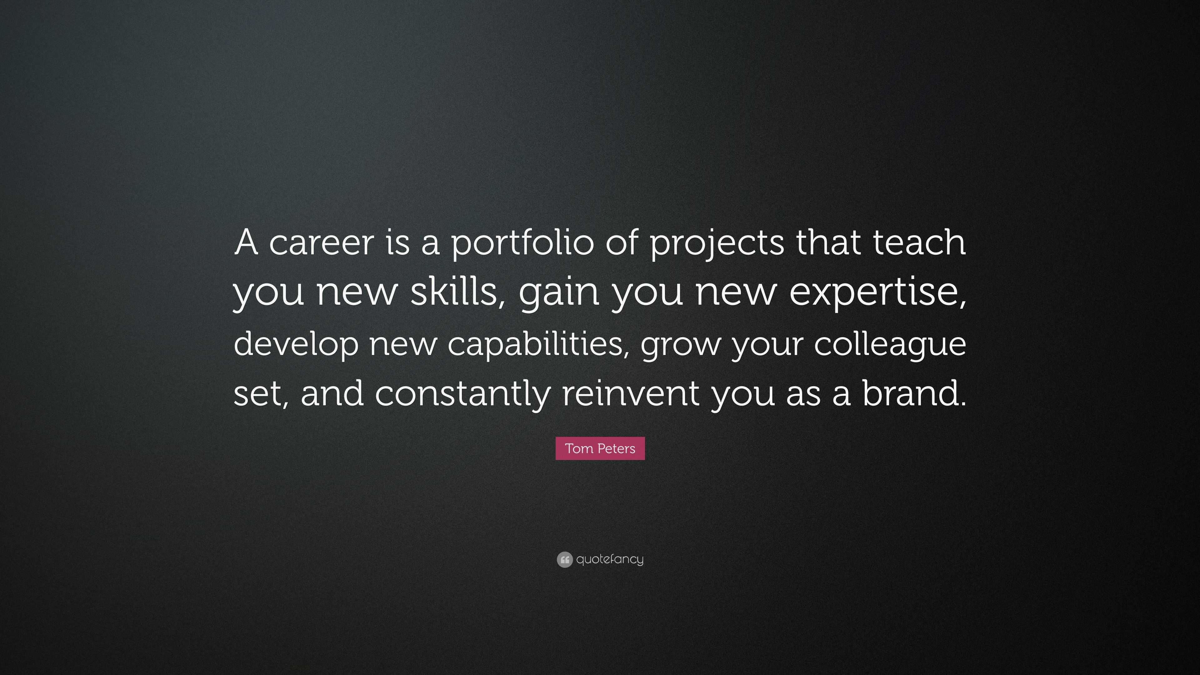Tom Peters Quote: “A career is a portfolio of projects that teach you ...