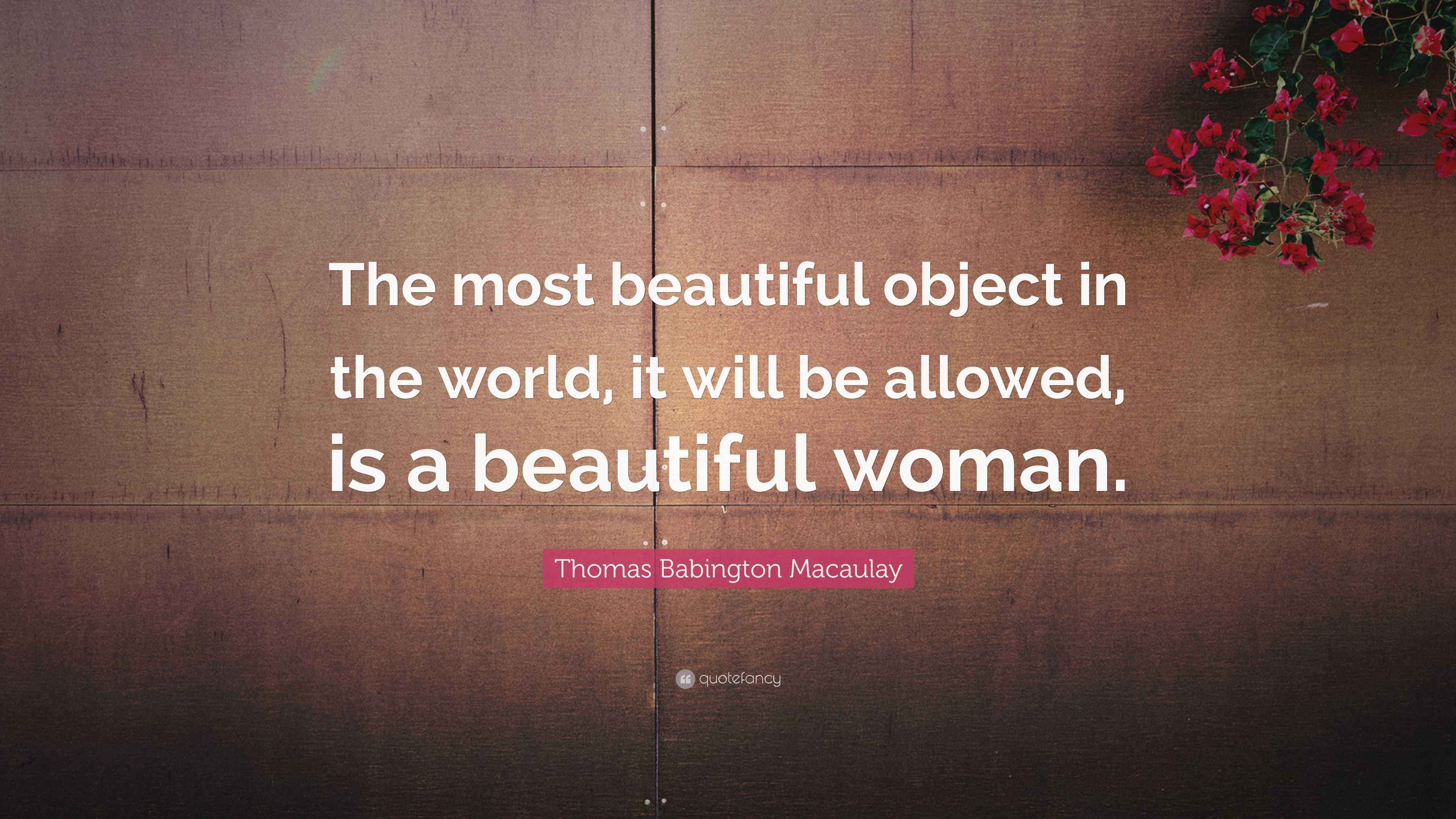 Thomas Babington Macaulay Quote: “The most beautiful object in the ...