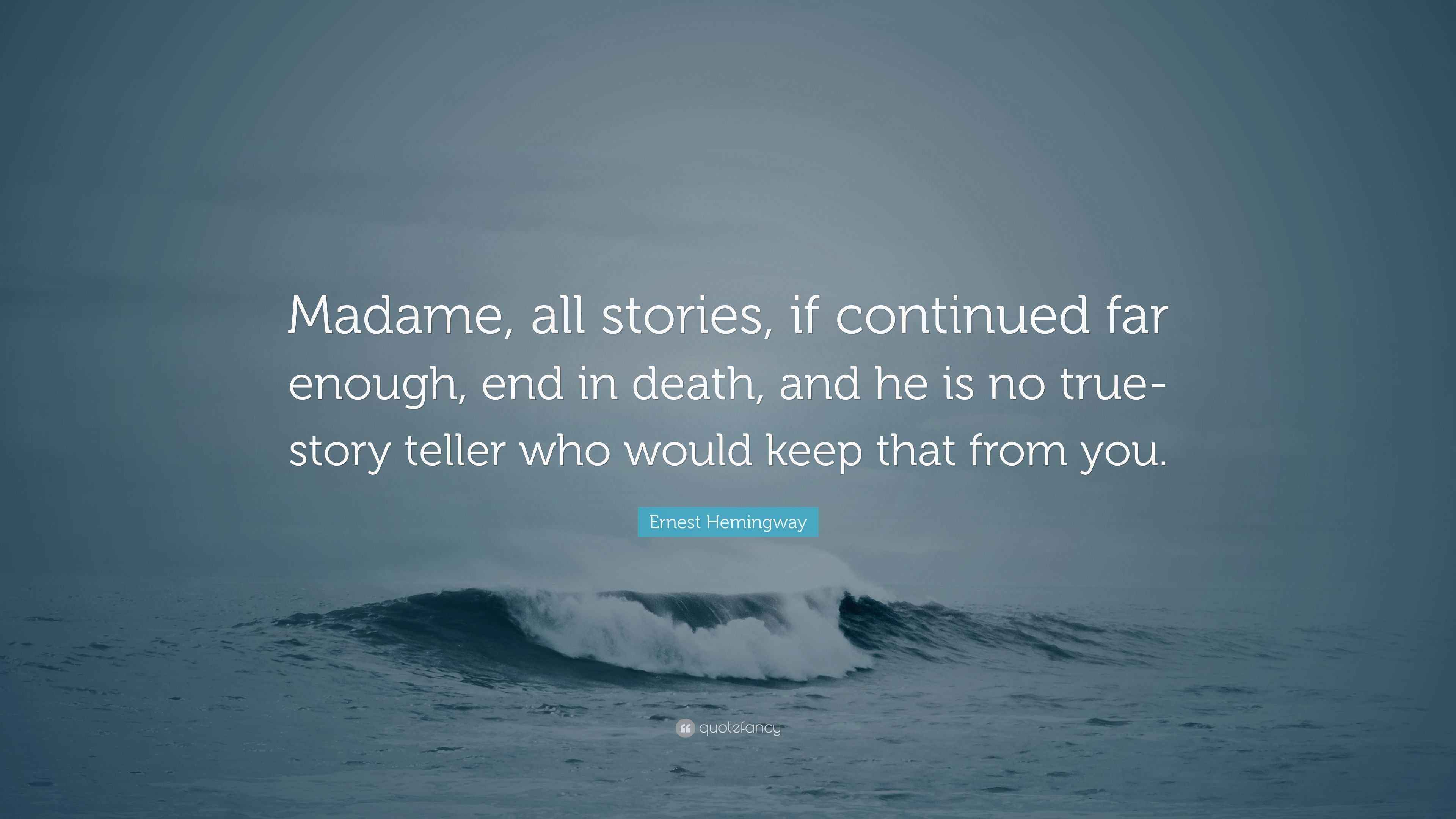 Ernest Hemingway Quote: “Madame, all stories, if continued far enough ...