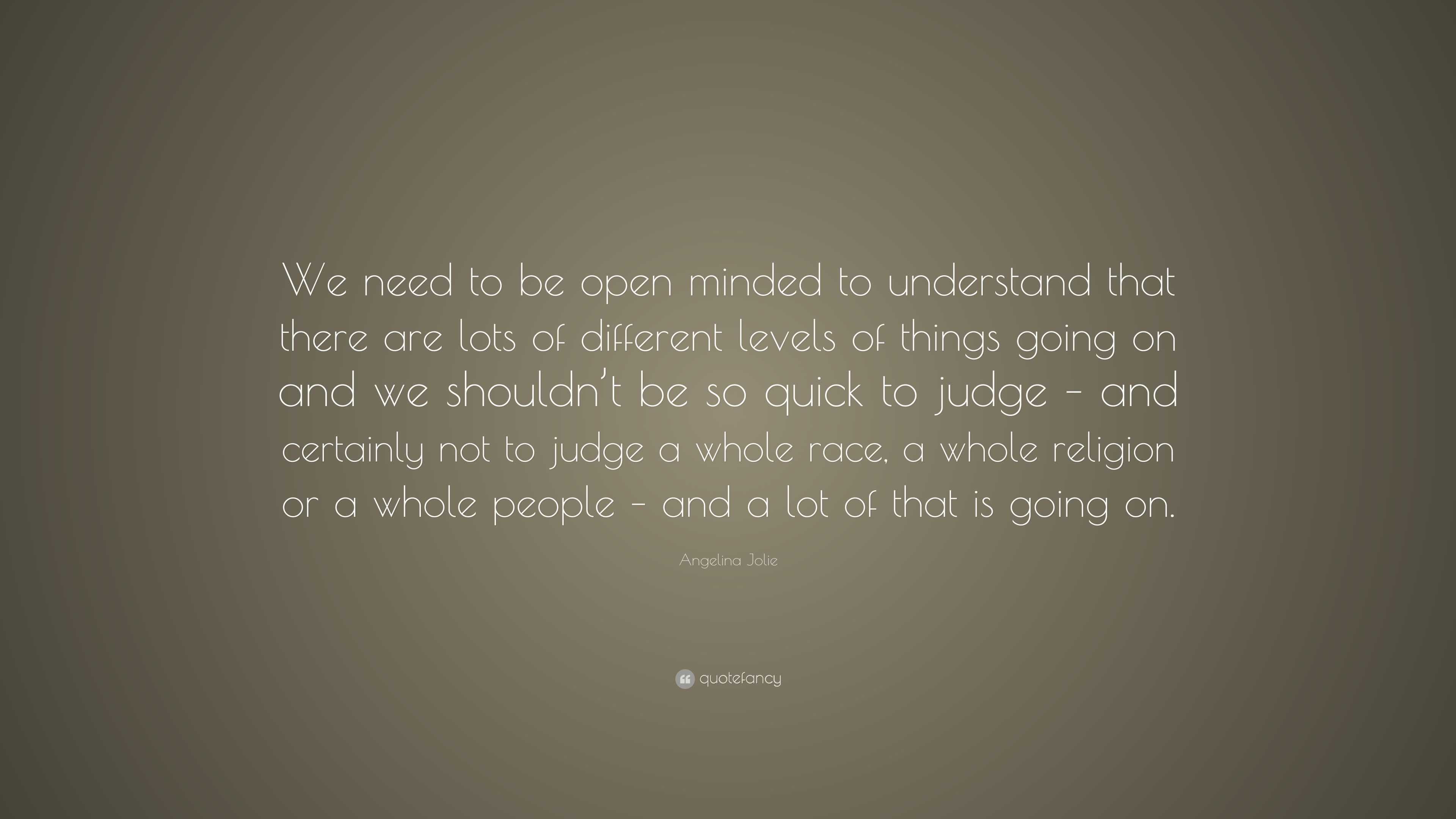 Angelina Jolie Quote: “We need to be open minded to understand that ...
