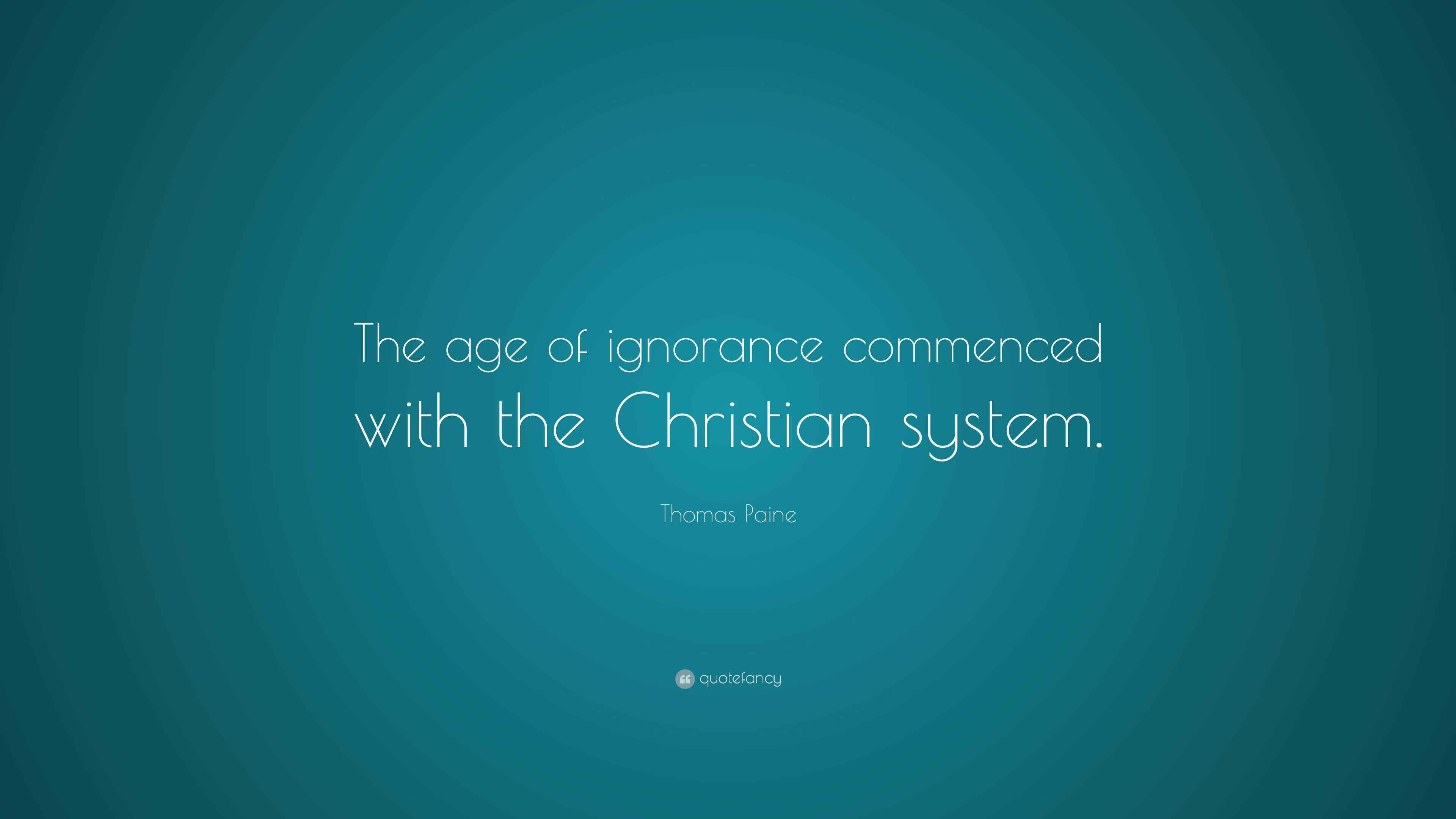 Thomas Paine Quote: “The age of ignorance commenced with the Christian ...