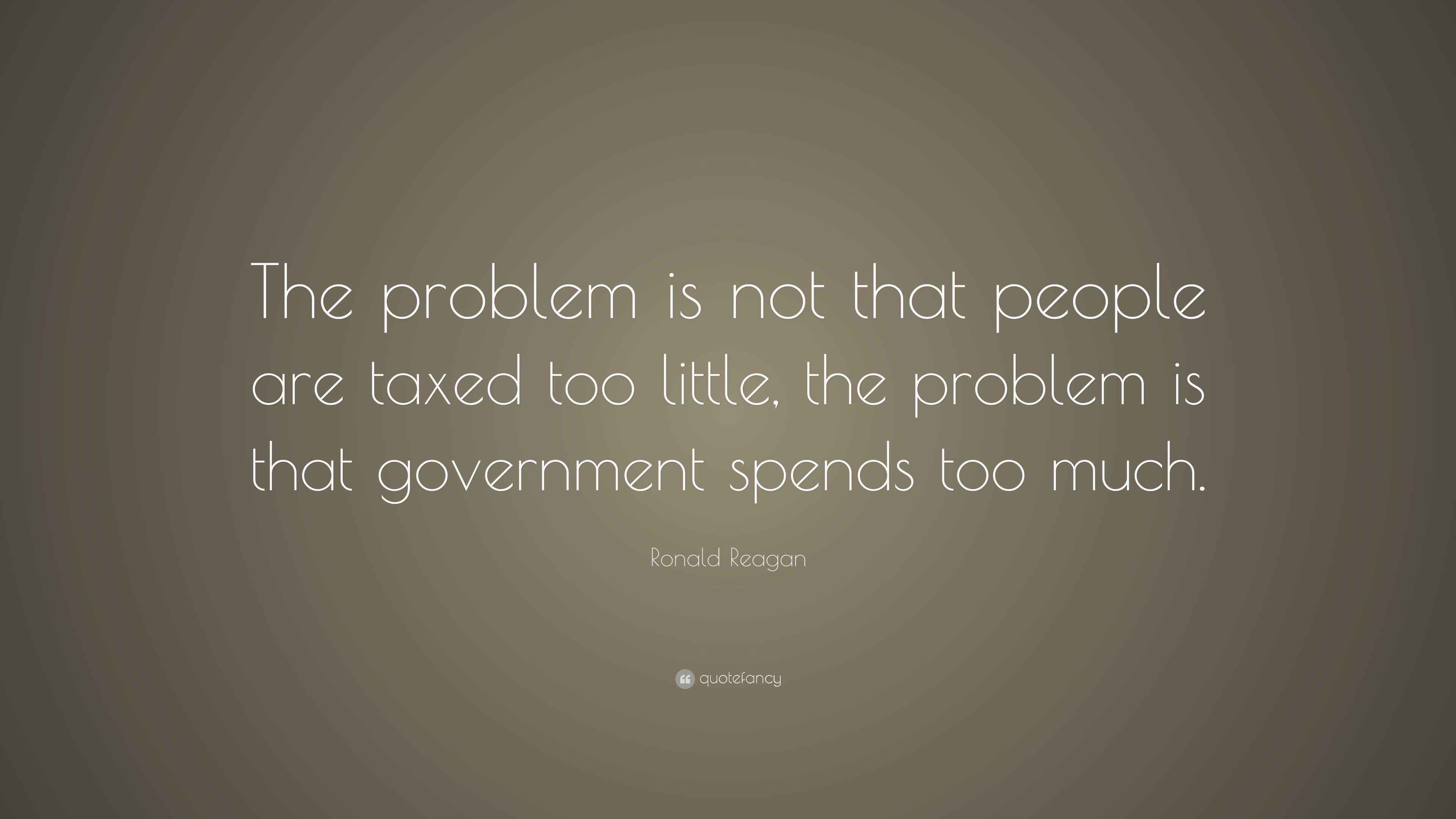 Ronald Reagan Quote: “The problem is not that people are taxed too ...