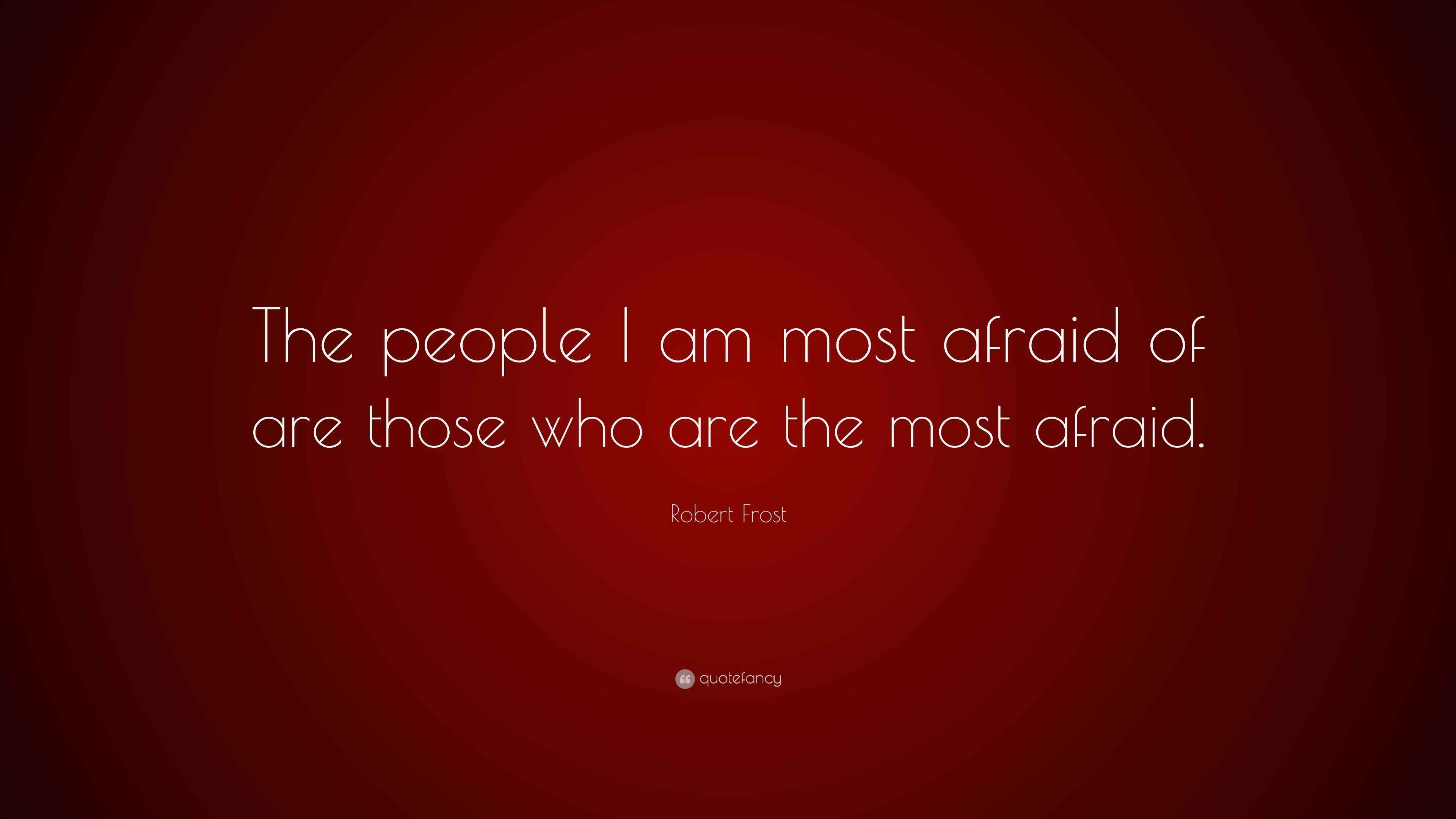 Robert Frost Quote: “The people I am most afraid of are those who are ...