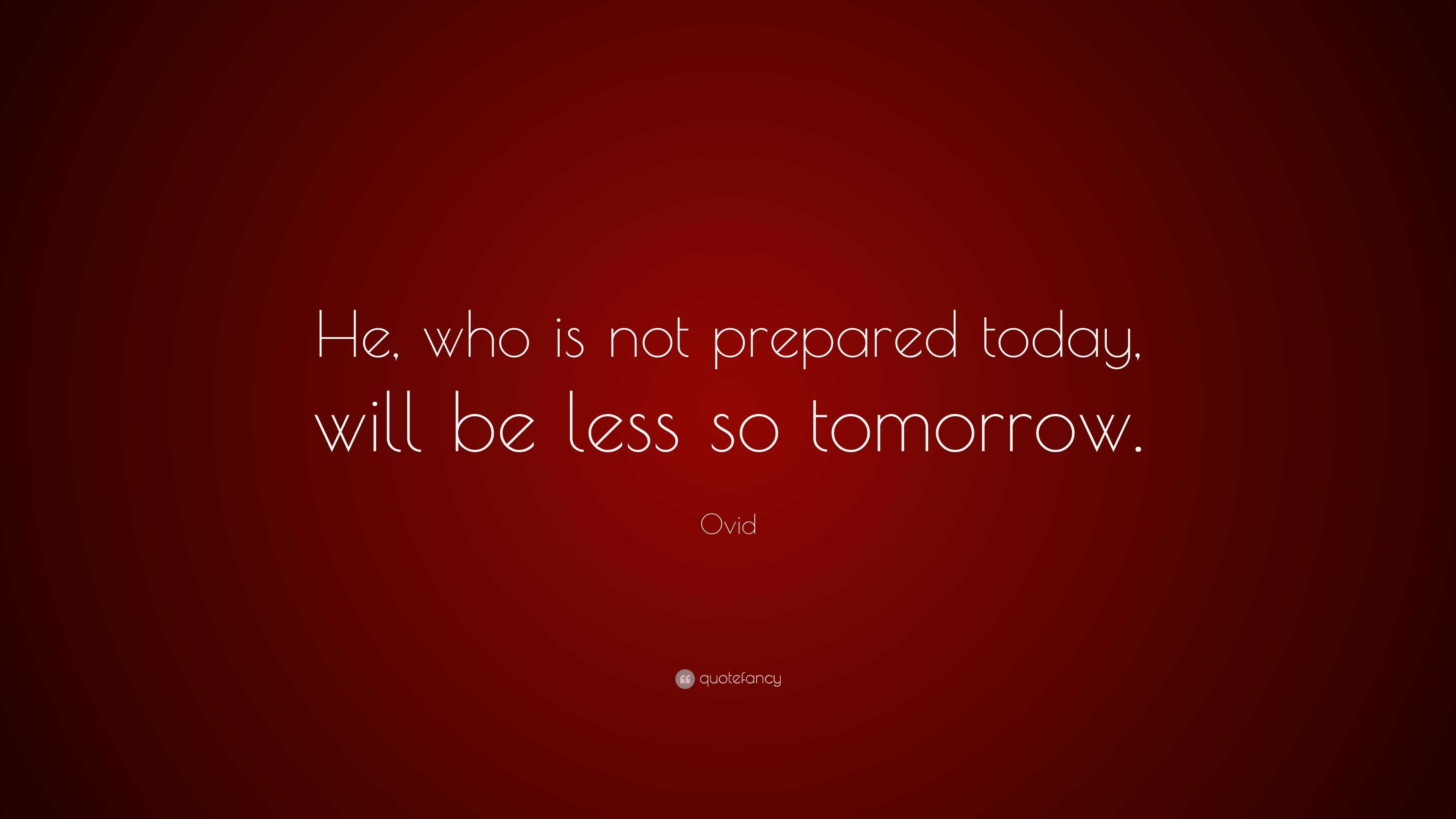 Ovid Quote: “He, who is not prepared today, will be less so tomorrow.”