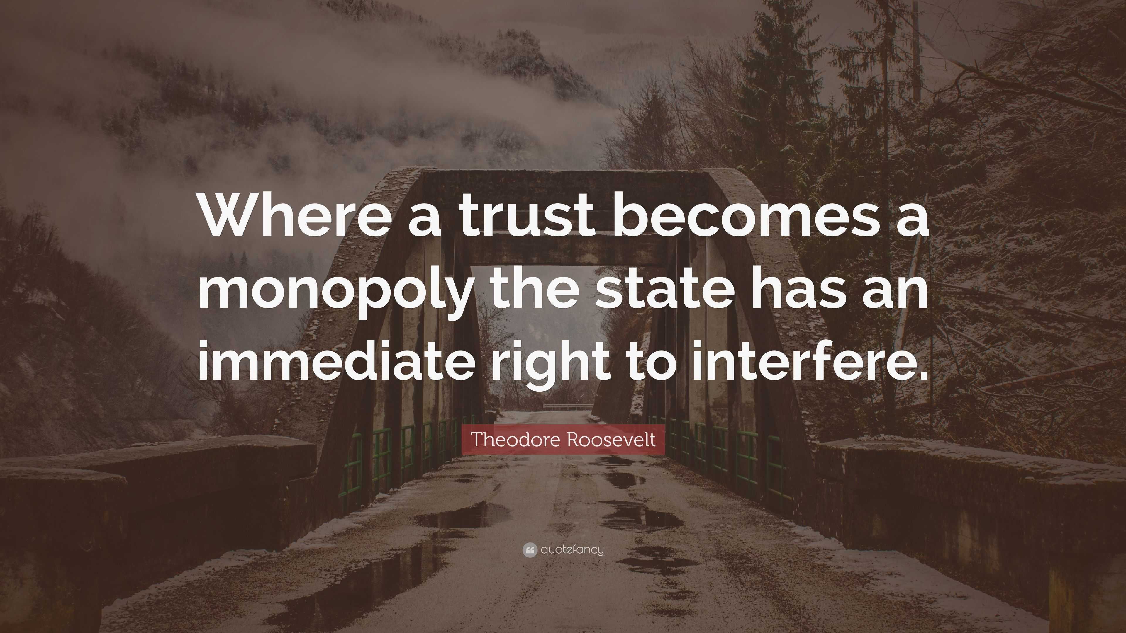 Theodore Roosevelt Quote: “Where a trust becomes a monopoly the state ...