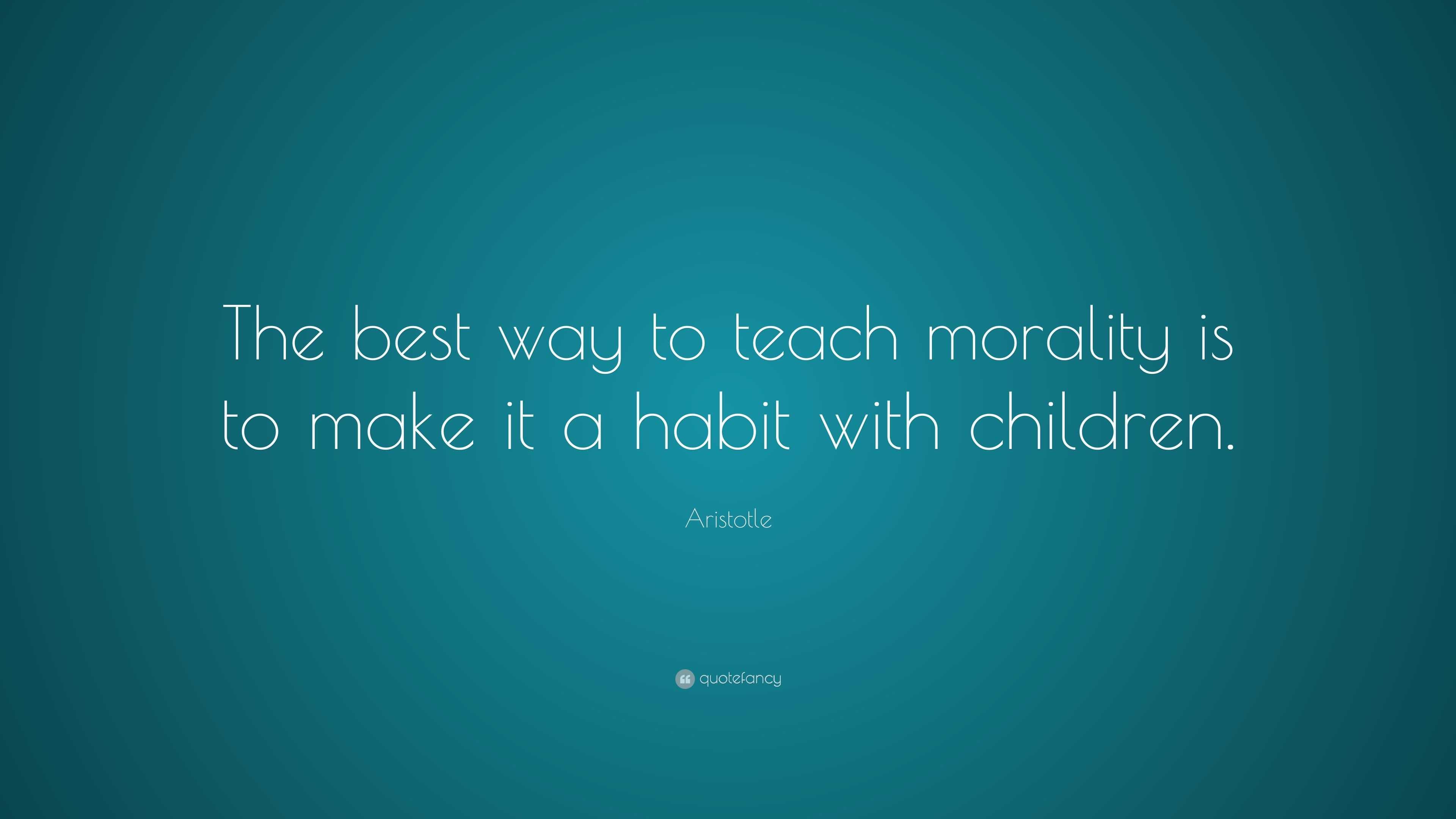 Aristotle Quote: “The best way to teach morality is to make it a habit ...