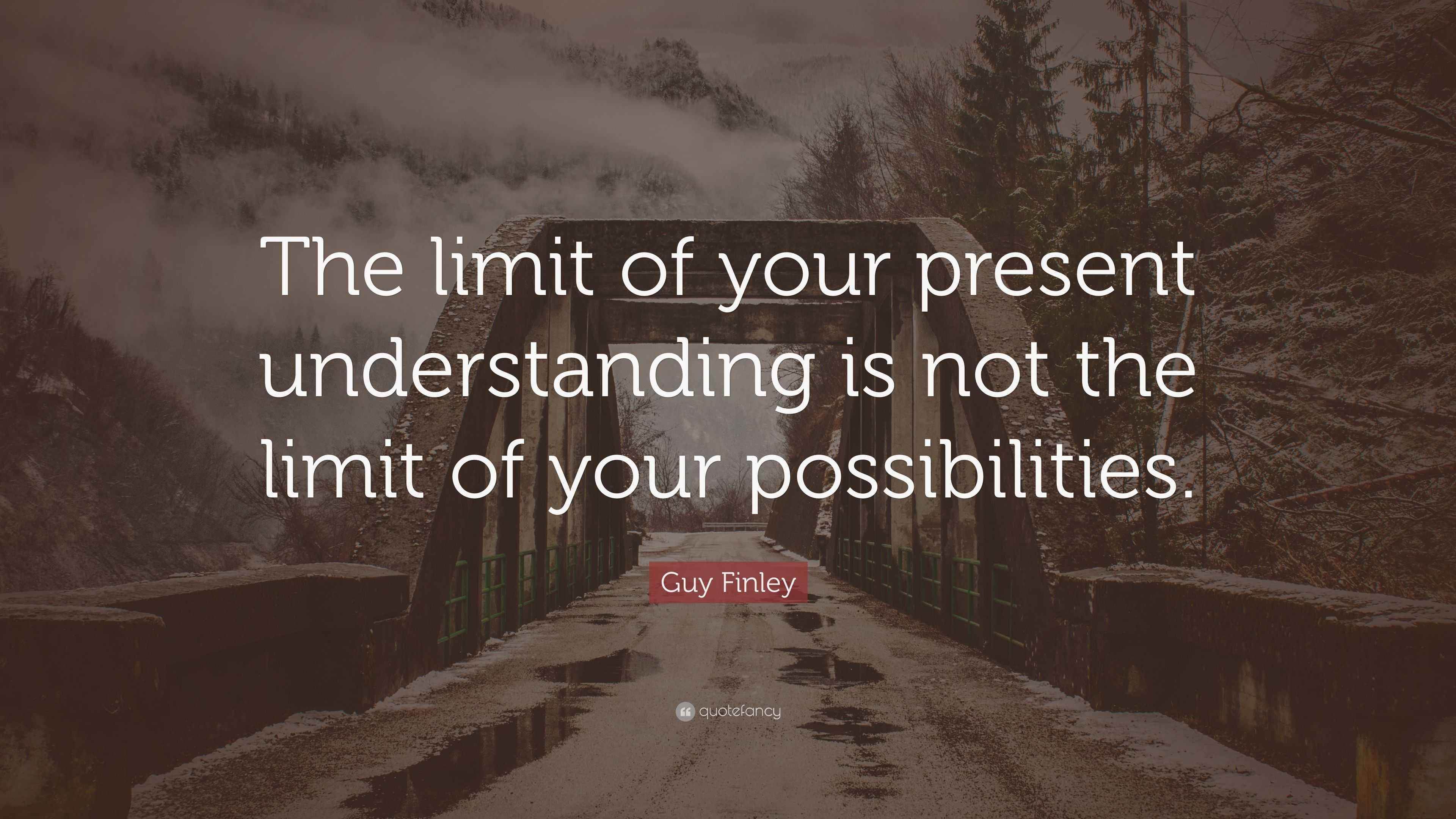 Guy Finley Quote: “The limit of your present understanding is not the ...