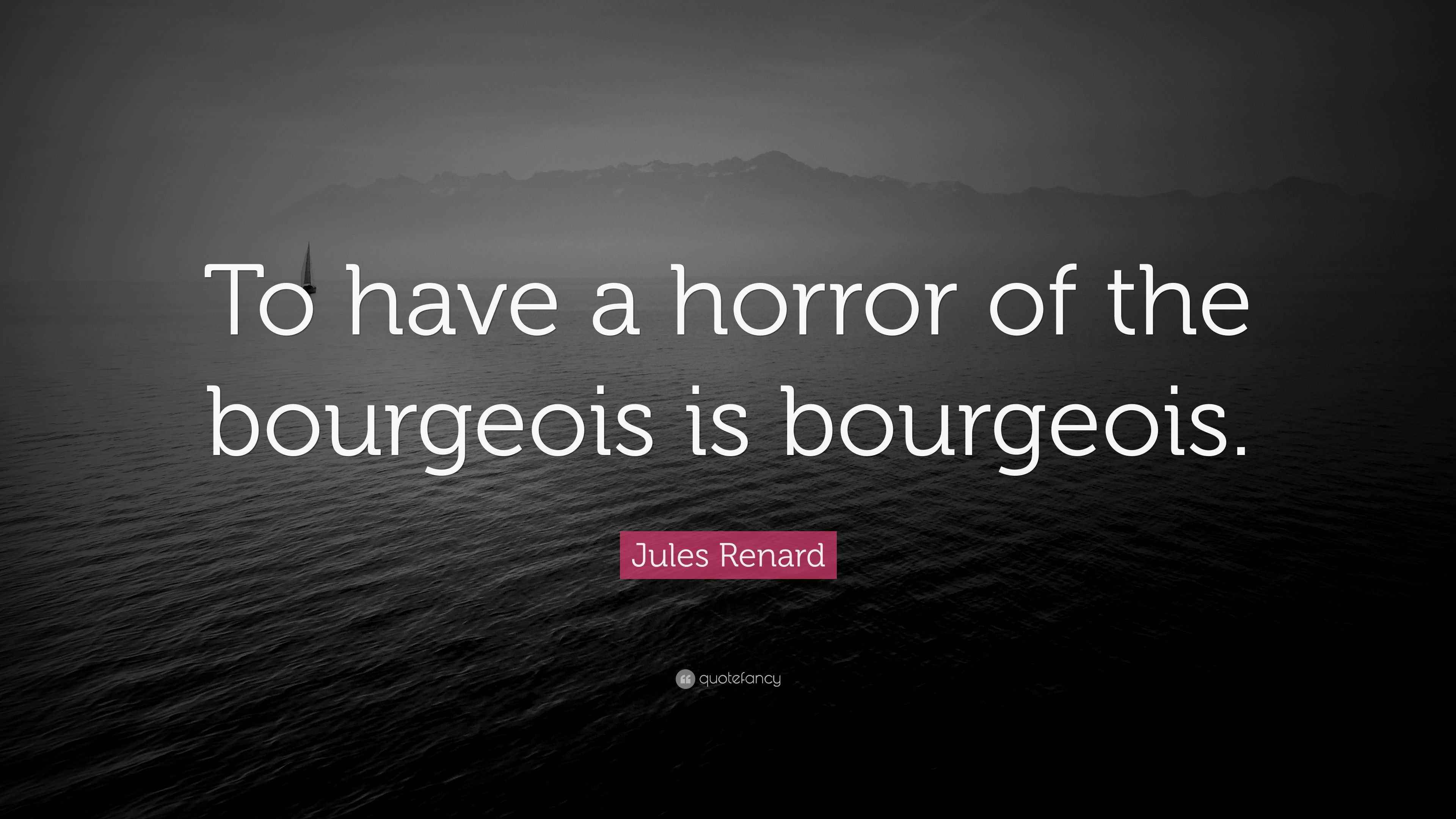 Jules Renard Quote: “To have a horror of the bourgeois is bourgeois.”