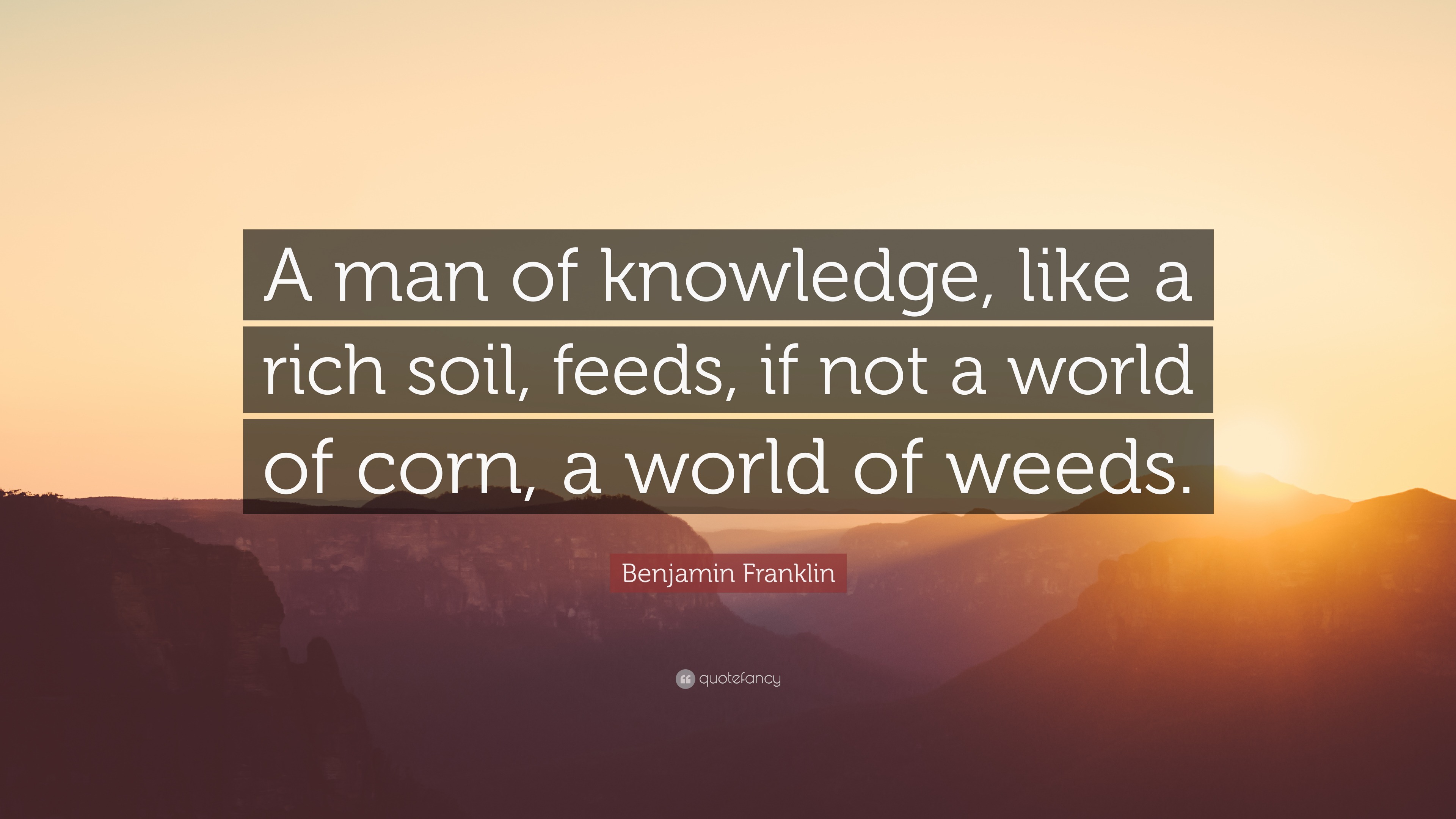 Benjamin Franklin Quote: “A Man of Knowledge like a rich Soil, feeds If ...