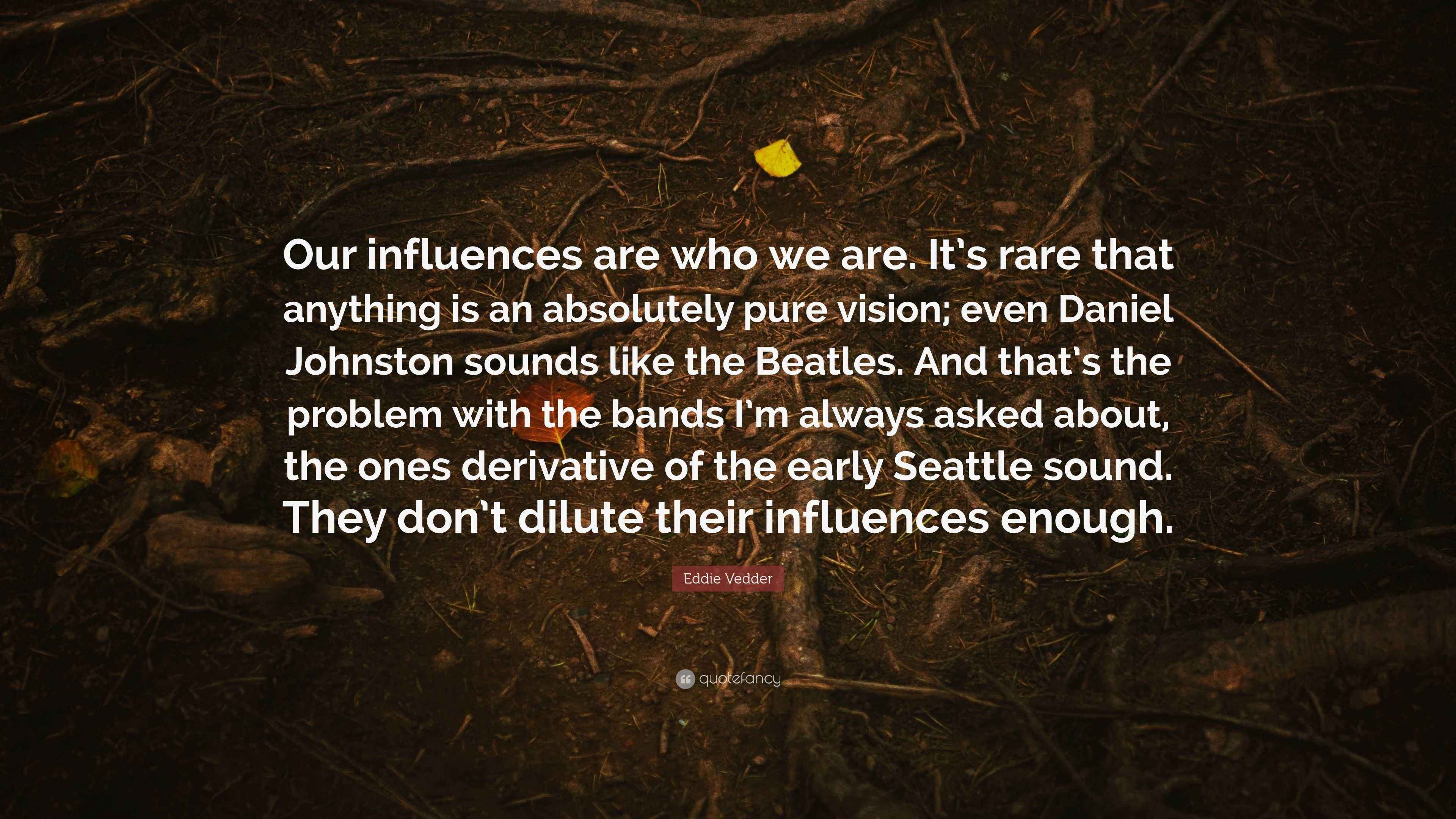 Eddie Vedder Quote: “Our influences are who we are. It’s rare that ...