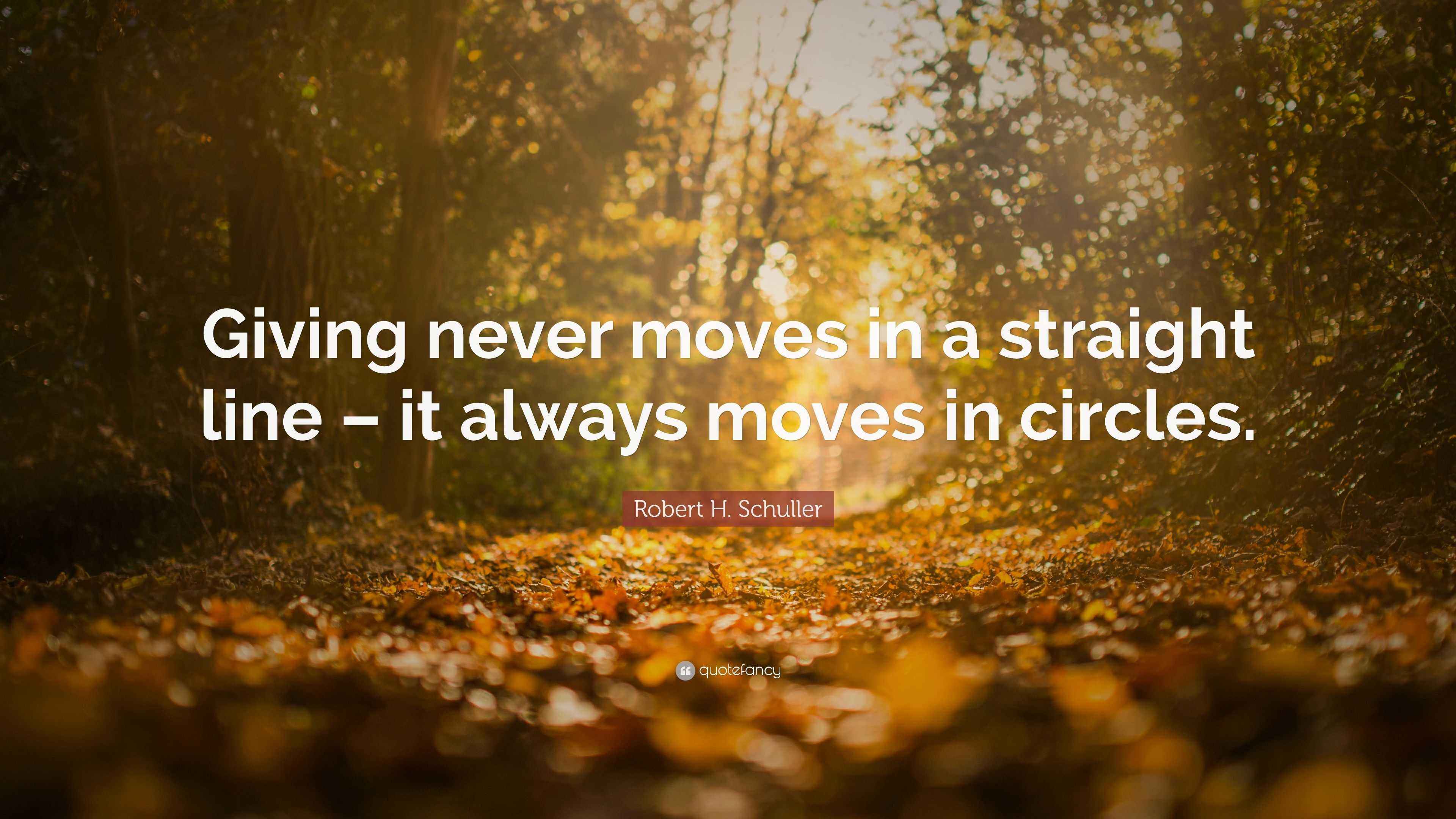 Robert H. Schuller Quote: “Giving never moves in a straight line – it ...