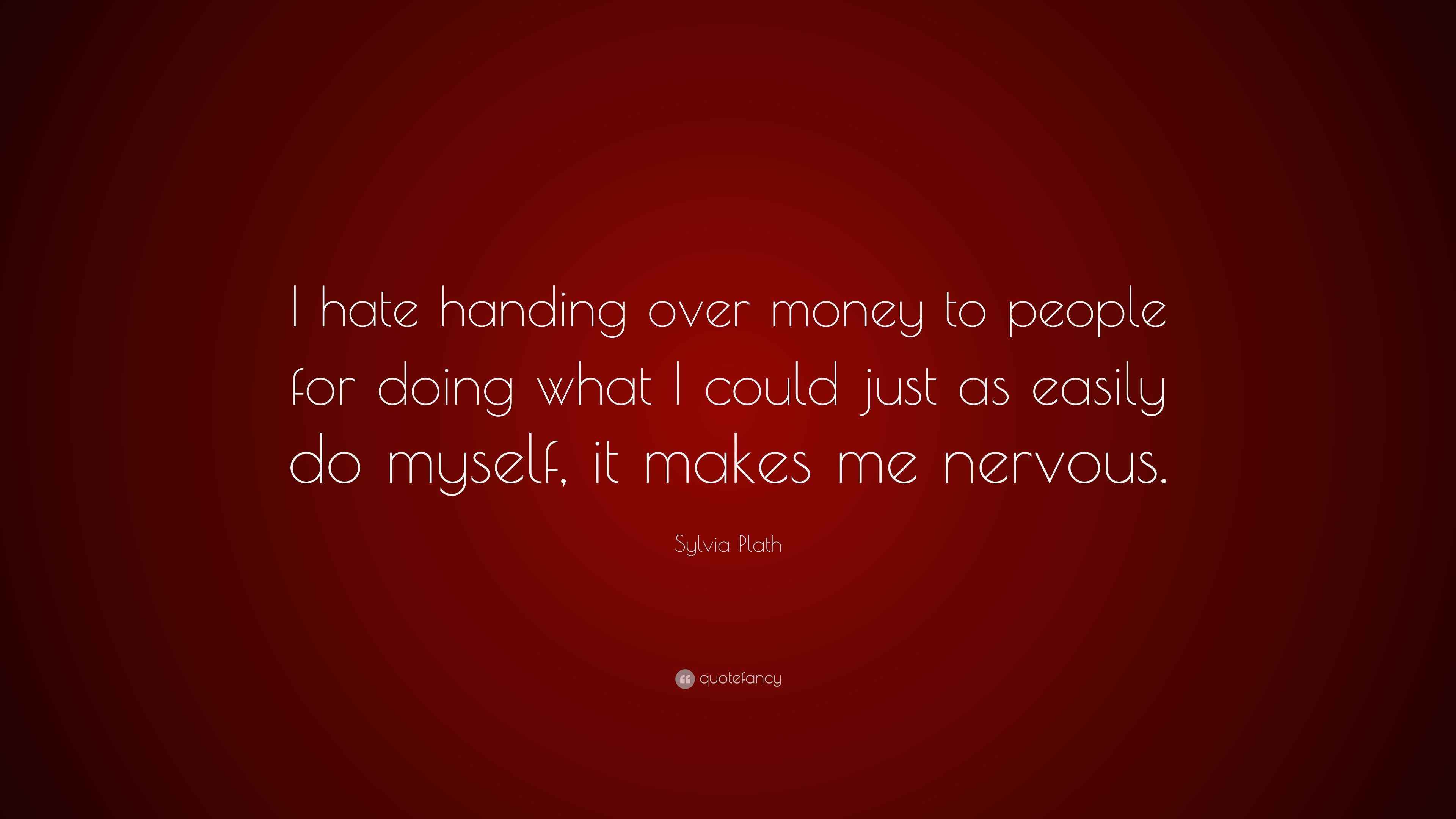 Sylvia Plath Quote: “I hate handing over money to people for doing what ...