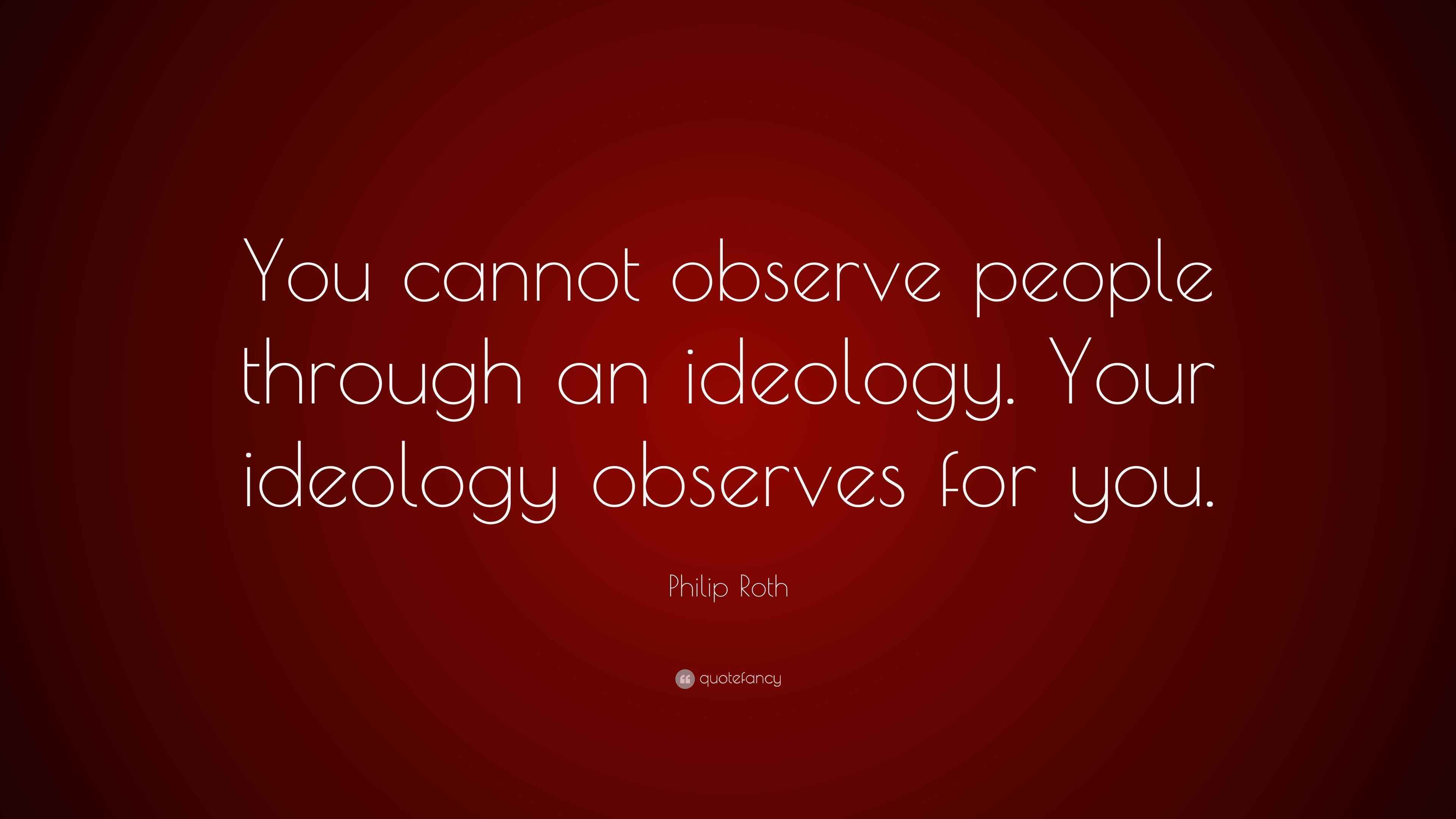 Philip Roth Quote: “You cannot observe people through an ideology. Your ...