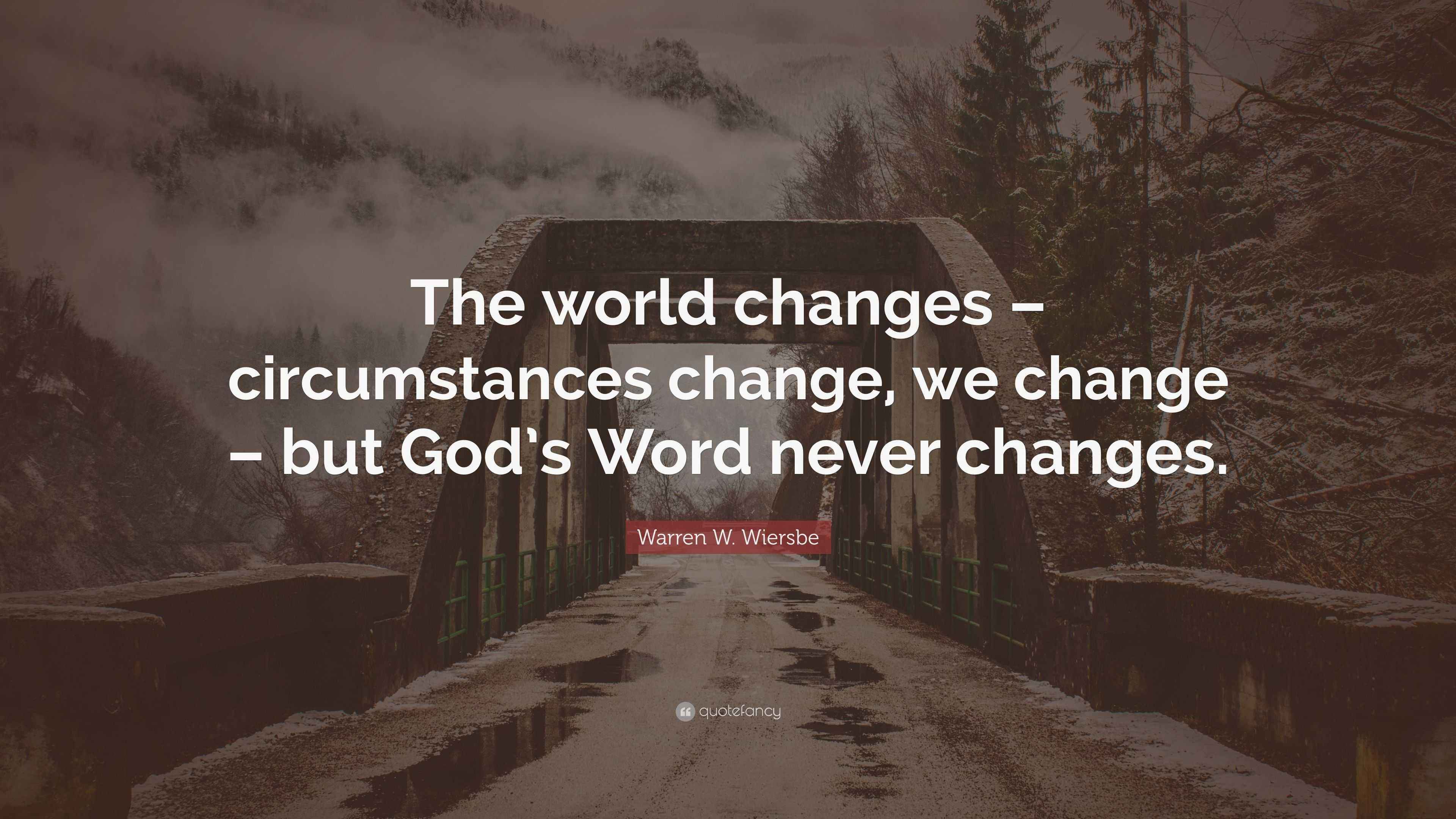 Warren W. Wiersbe Quote: “The world changes – circumstances change, we ...