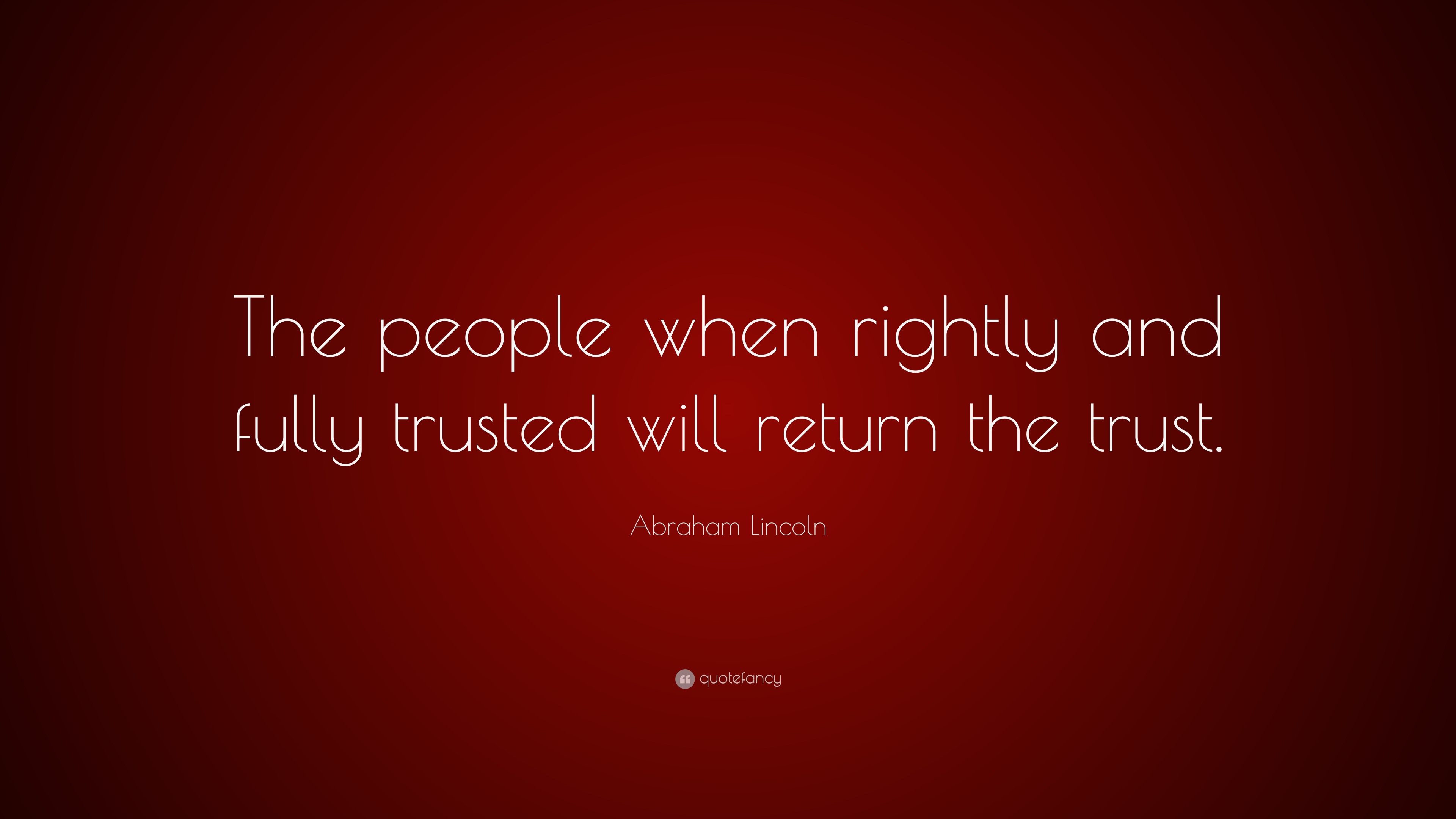 Abraham Lincoln Quote: “The people when rightly and fully trusted will ...