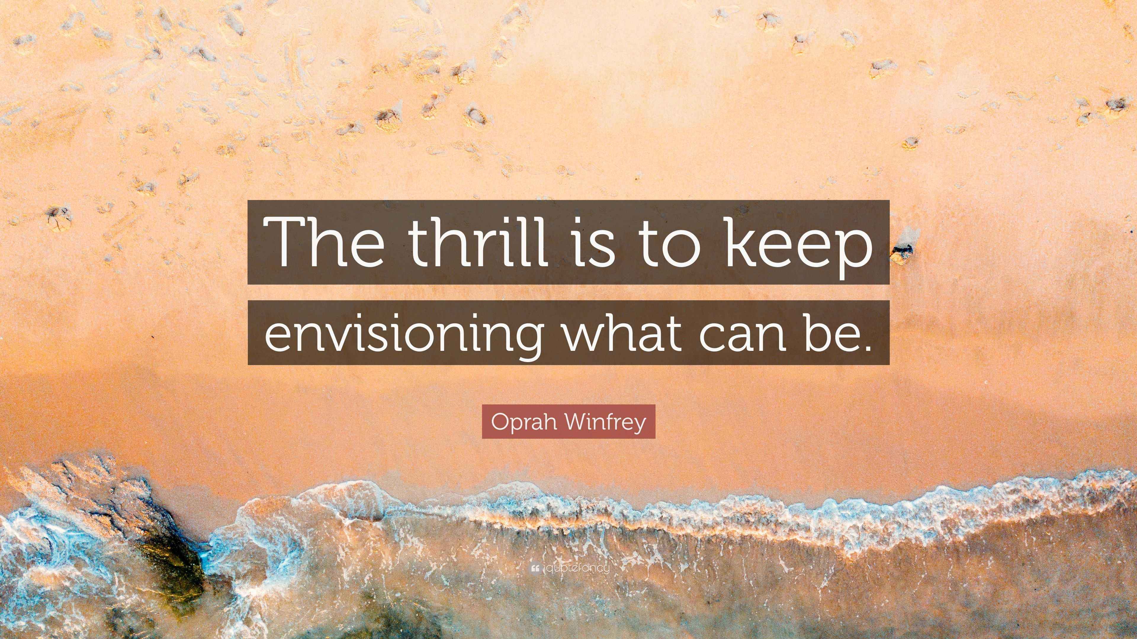Oprah Winfrey Quote: “The thrill is to keep envisioning what can be.”