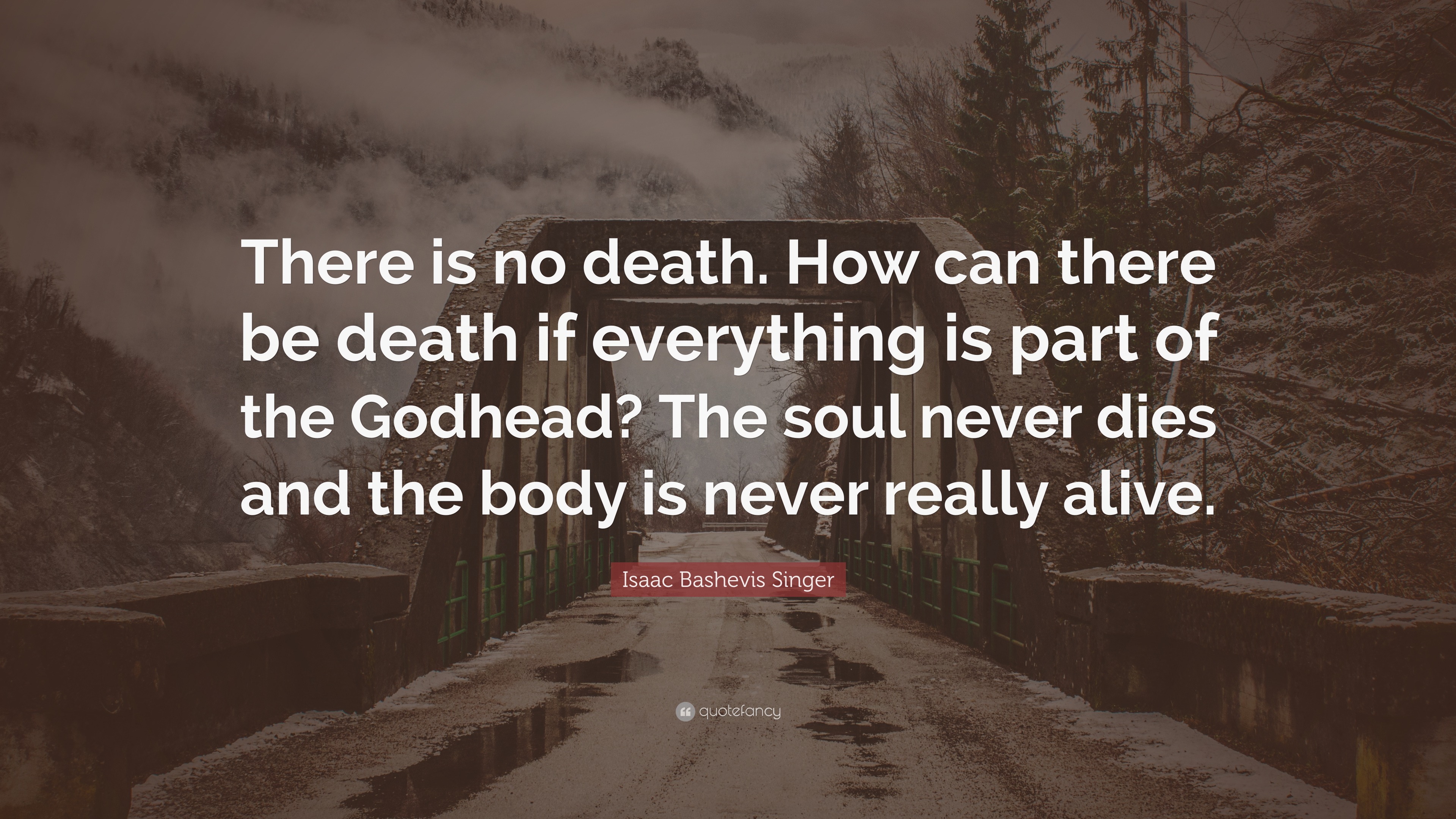 Isaac Bashevis Singer Quote: “There is no death. How can there be death ...