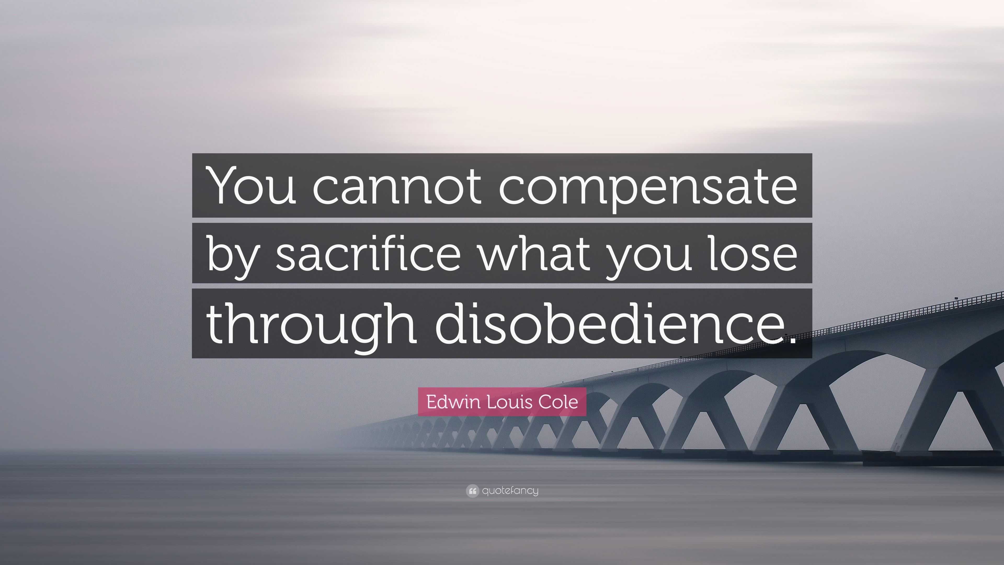 Edwin Louis Cole Quote: “You cannot compensate by sacrifice what you ...