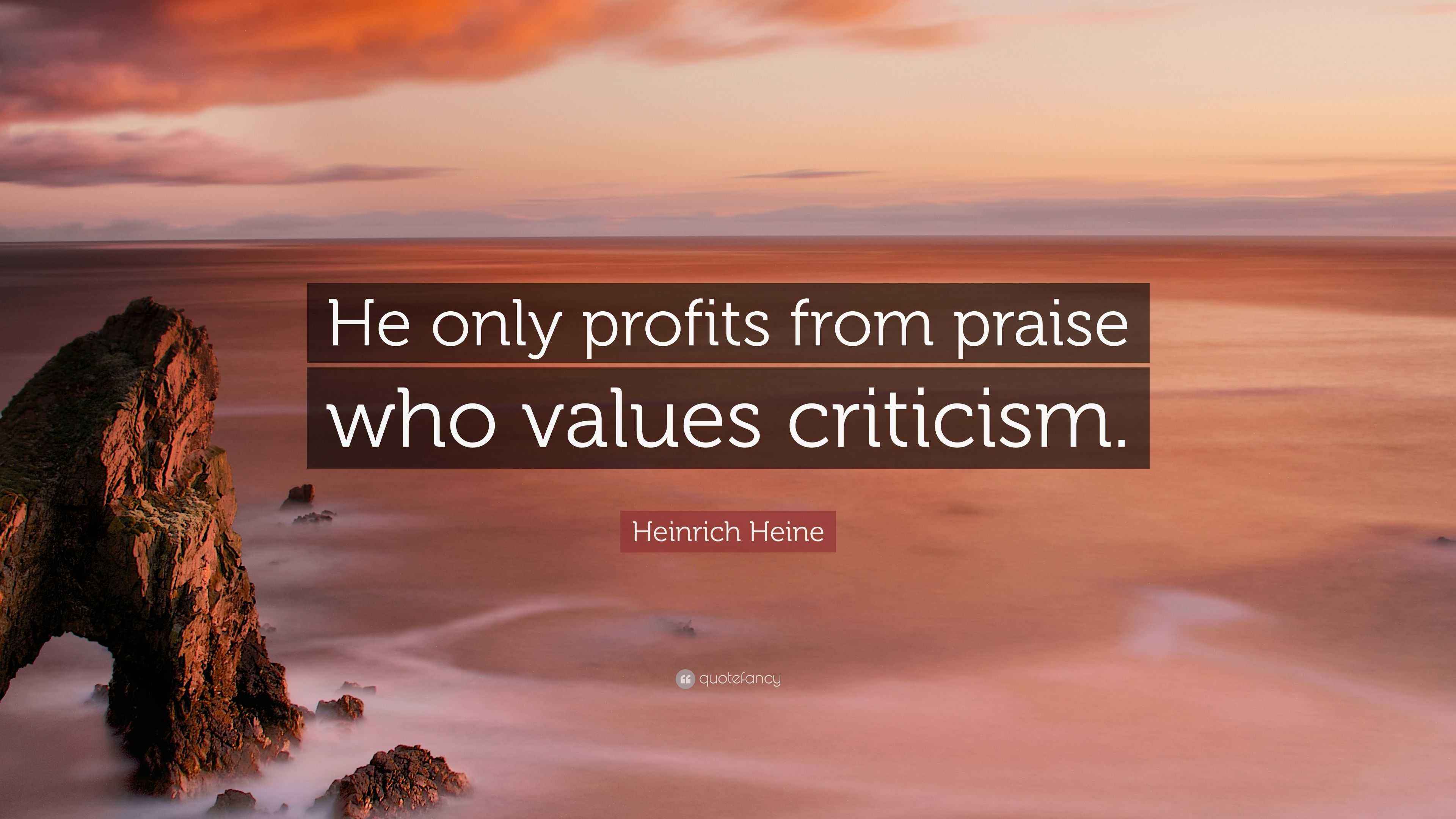 Heinrich Heine Quote: “He only profits from praise who values criticism.”