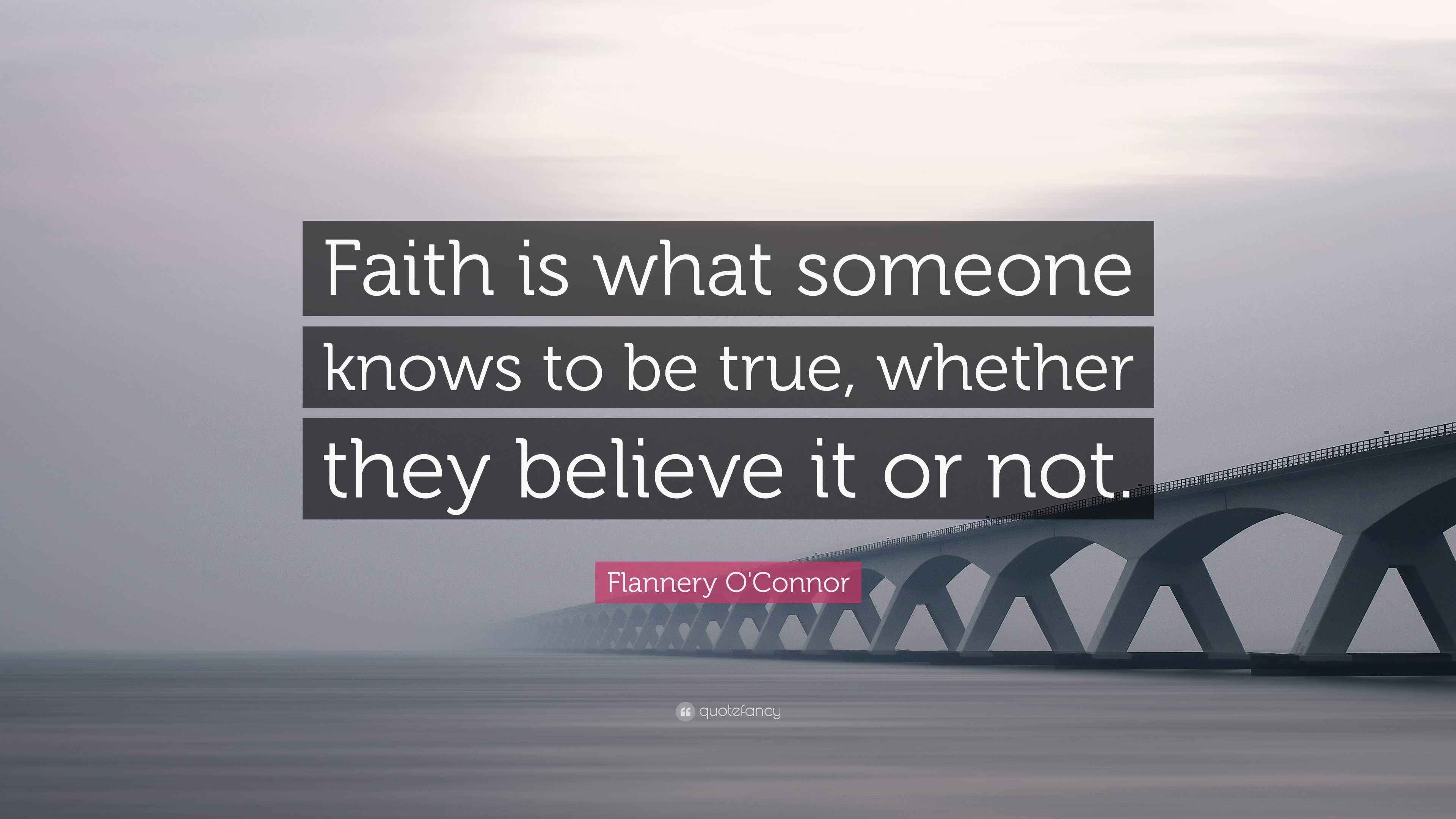 Flannery O'Connor Quote: “Faith is what someone knows to be true ...