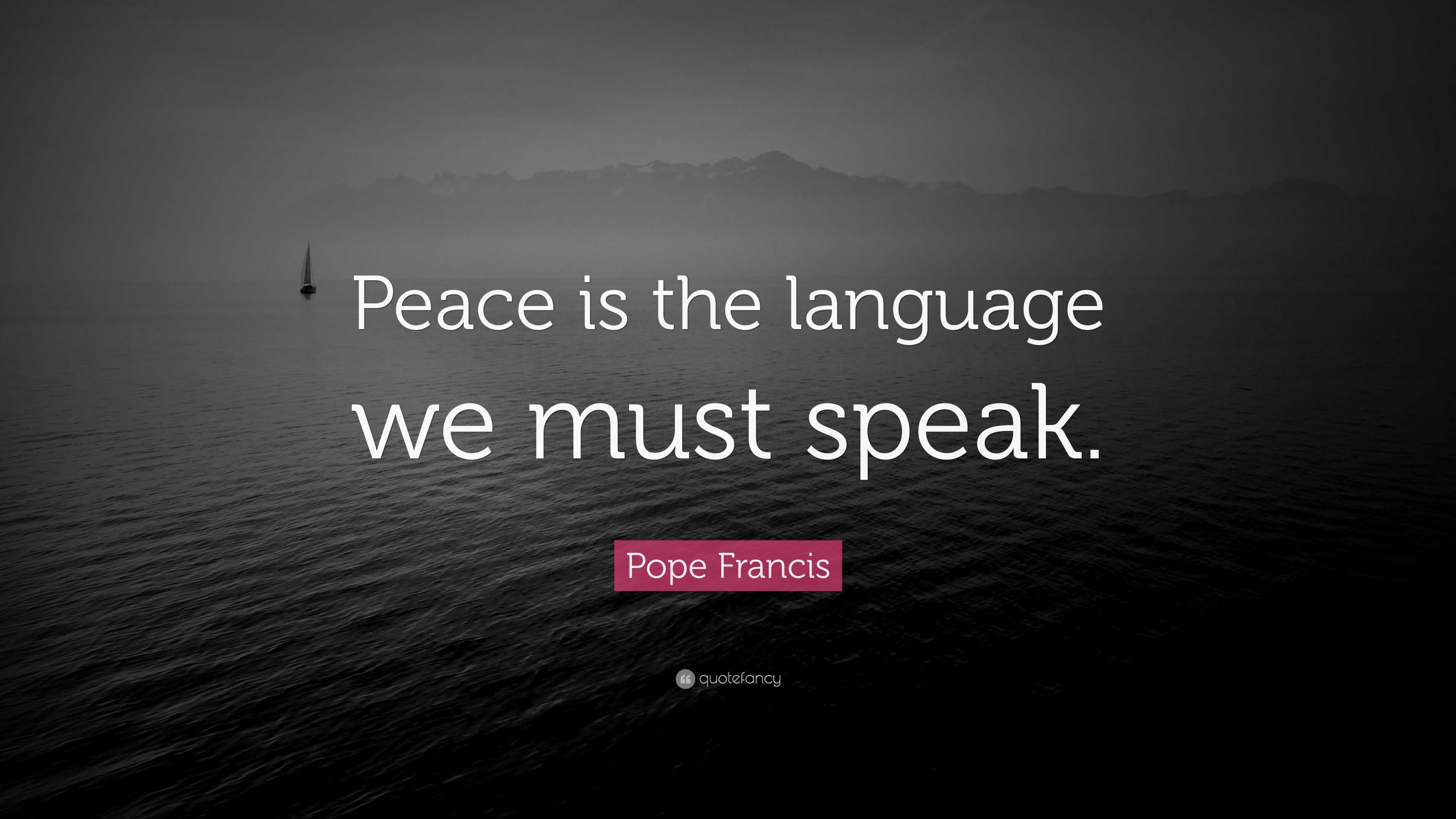 Pope Francis Quote: “Peace is the language we must speak.”