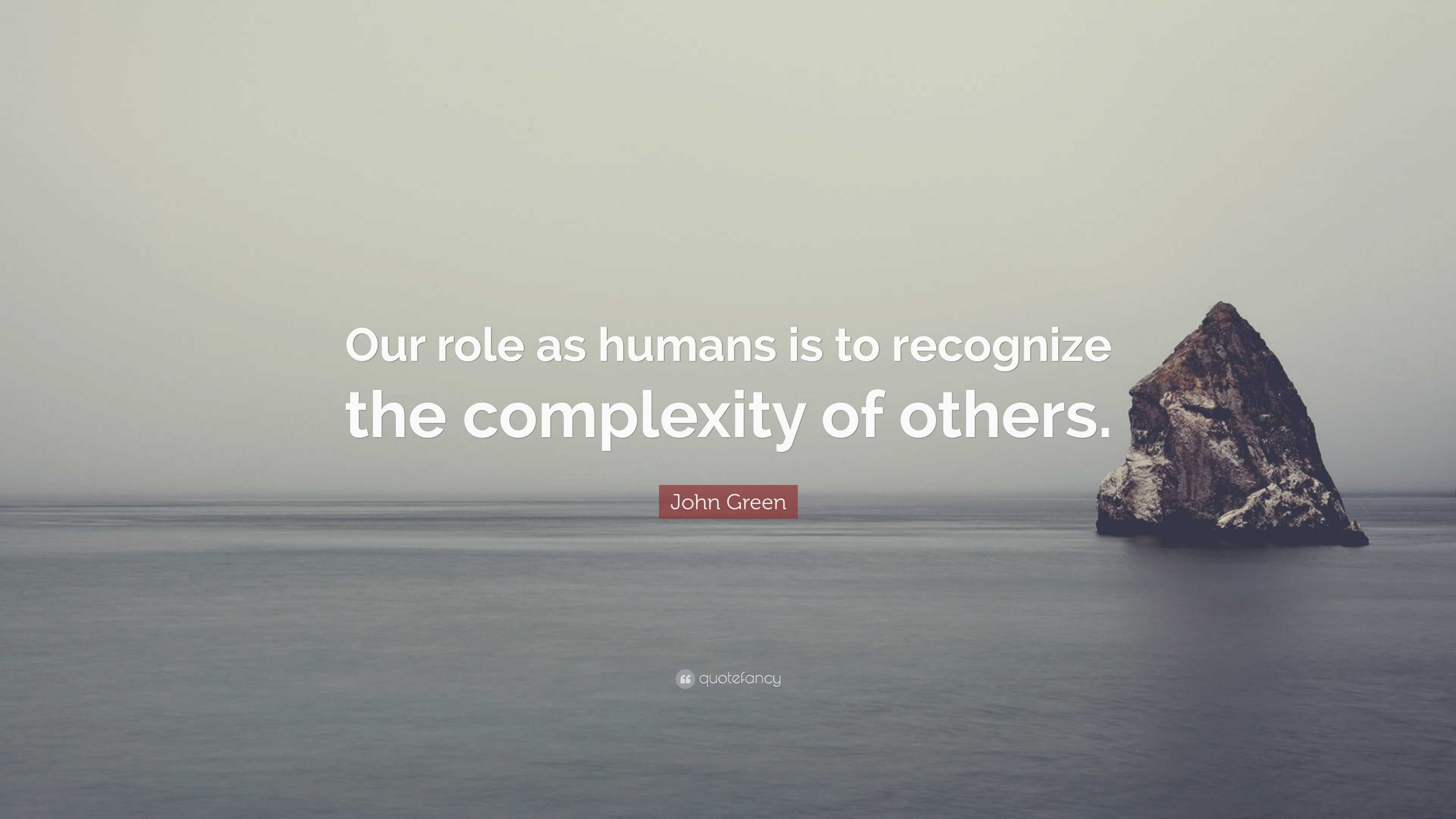 John Green Quote: “Our role as humans is to recognize the complexity of ...