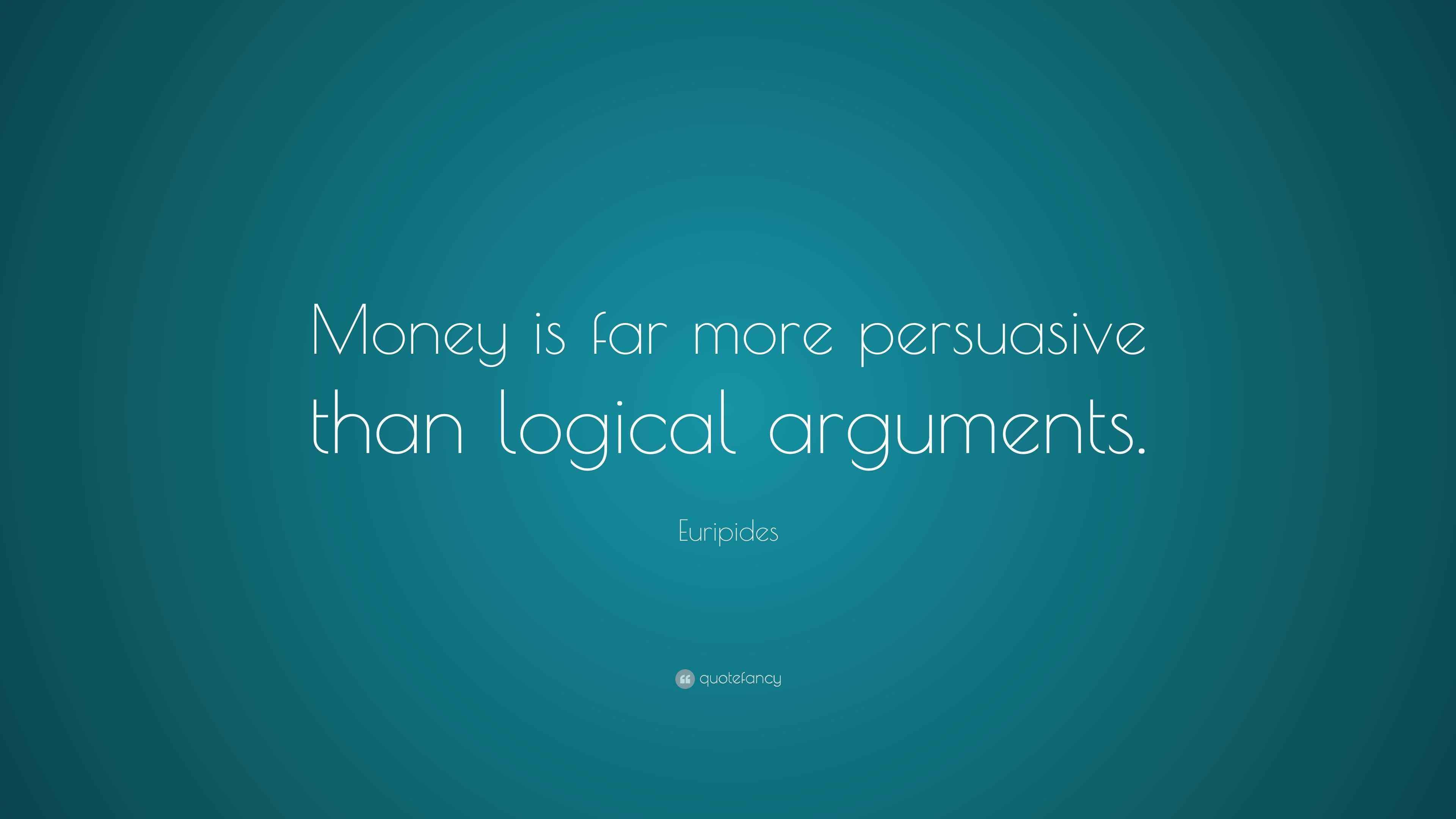 Euripides Quote: “Money is far more persuasive than logical arguments.”