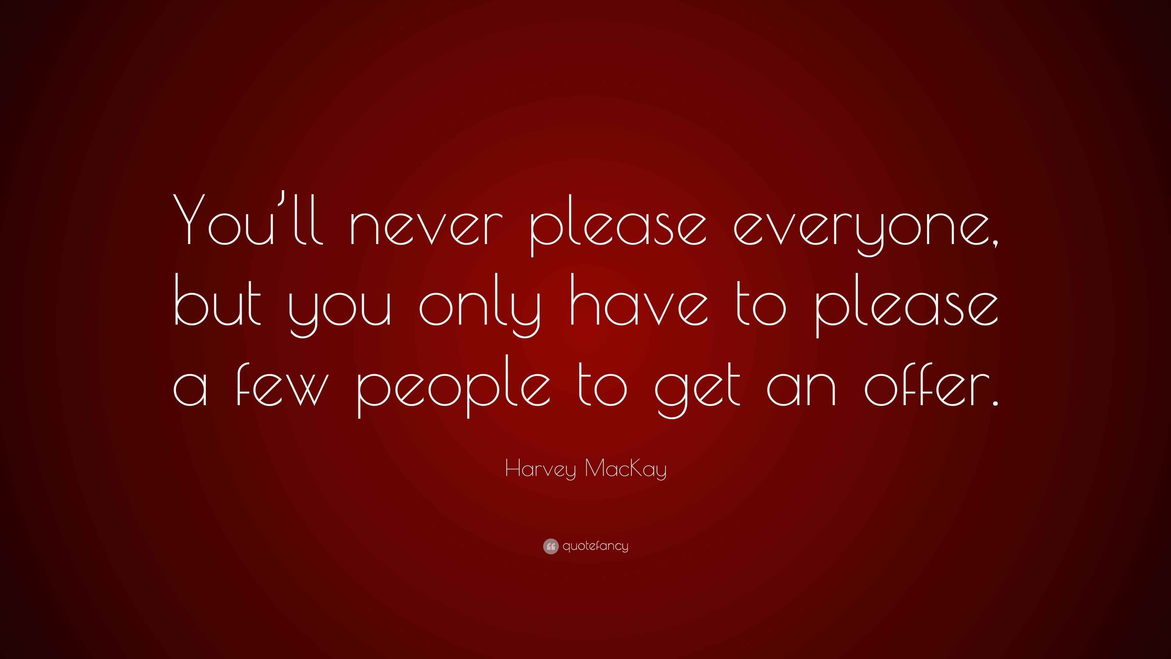 Harvey MacKay Quote: “You’ll never please everyone, but you only have ...