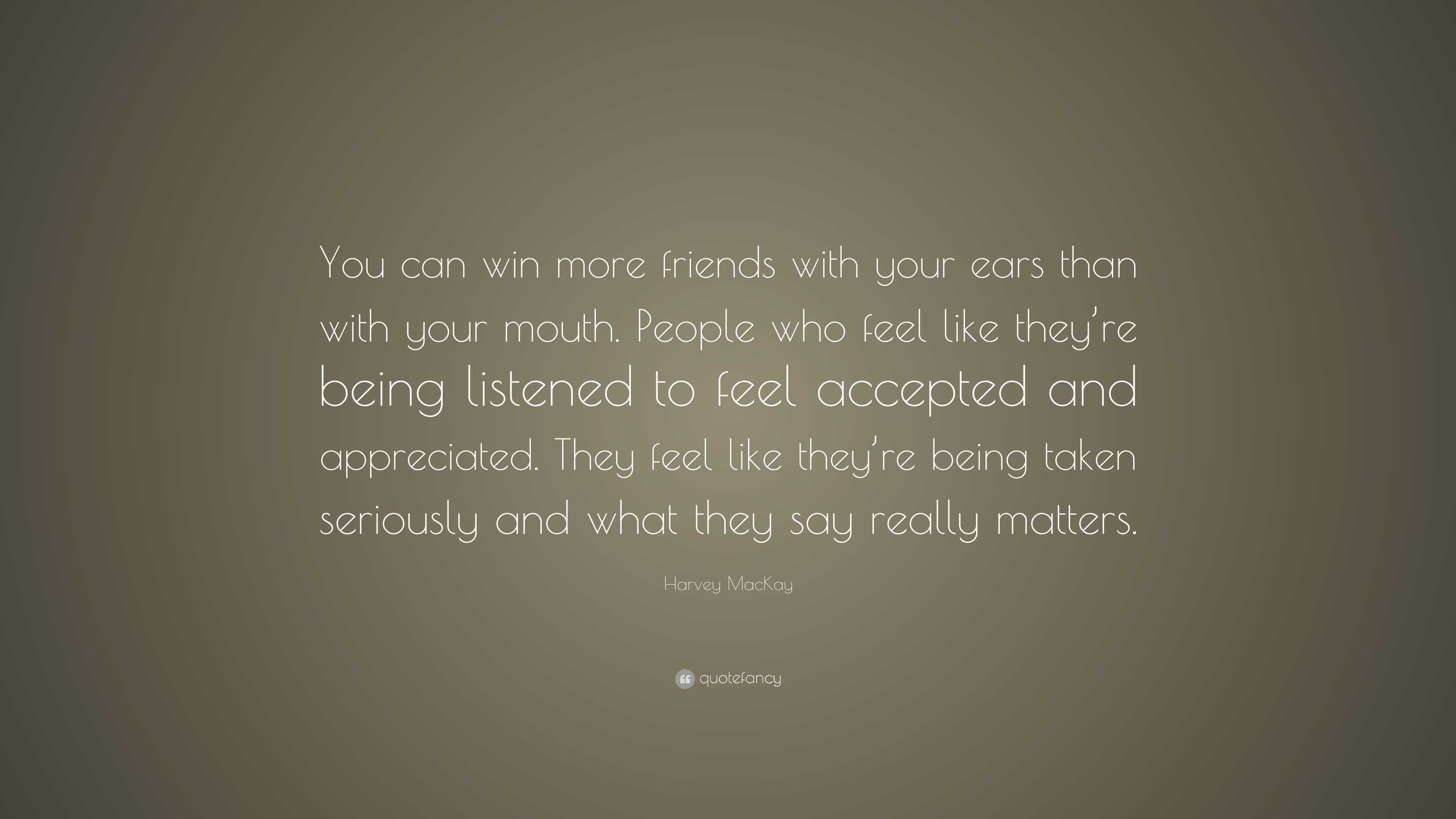 Harvey MacKay Quote: “You can win more friends with your ears than with ...