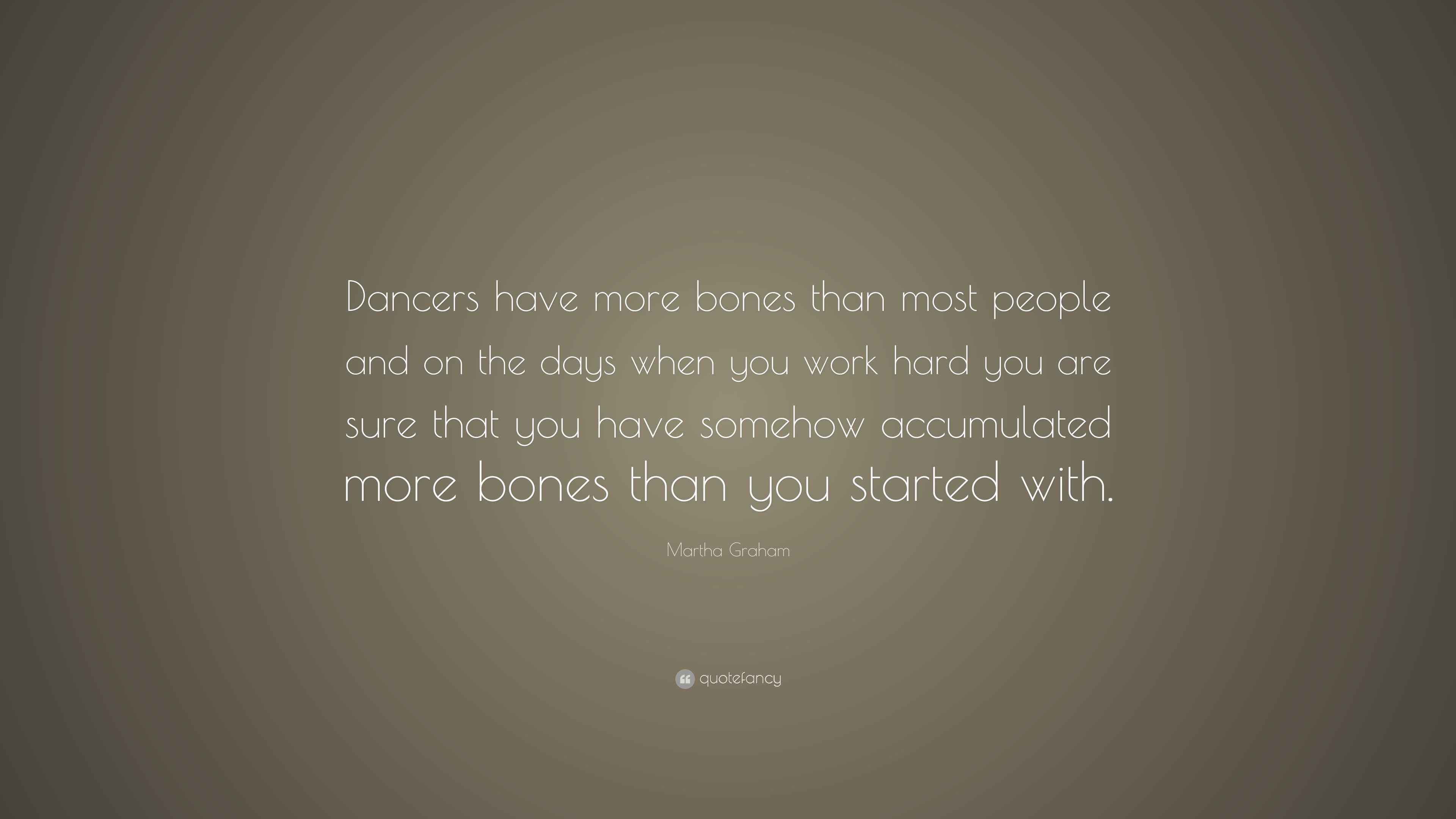 Martha Graham Quote: “Dancers have more bones than most people and on ...