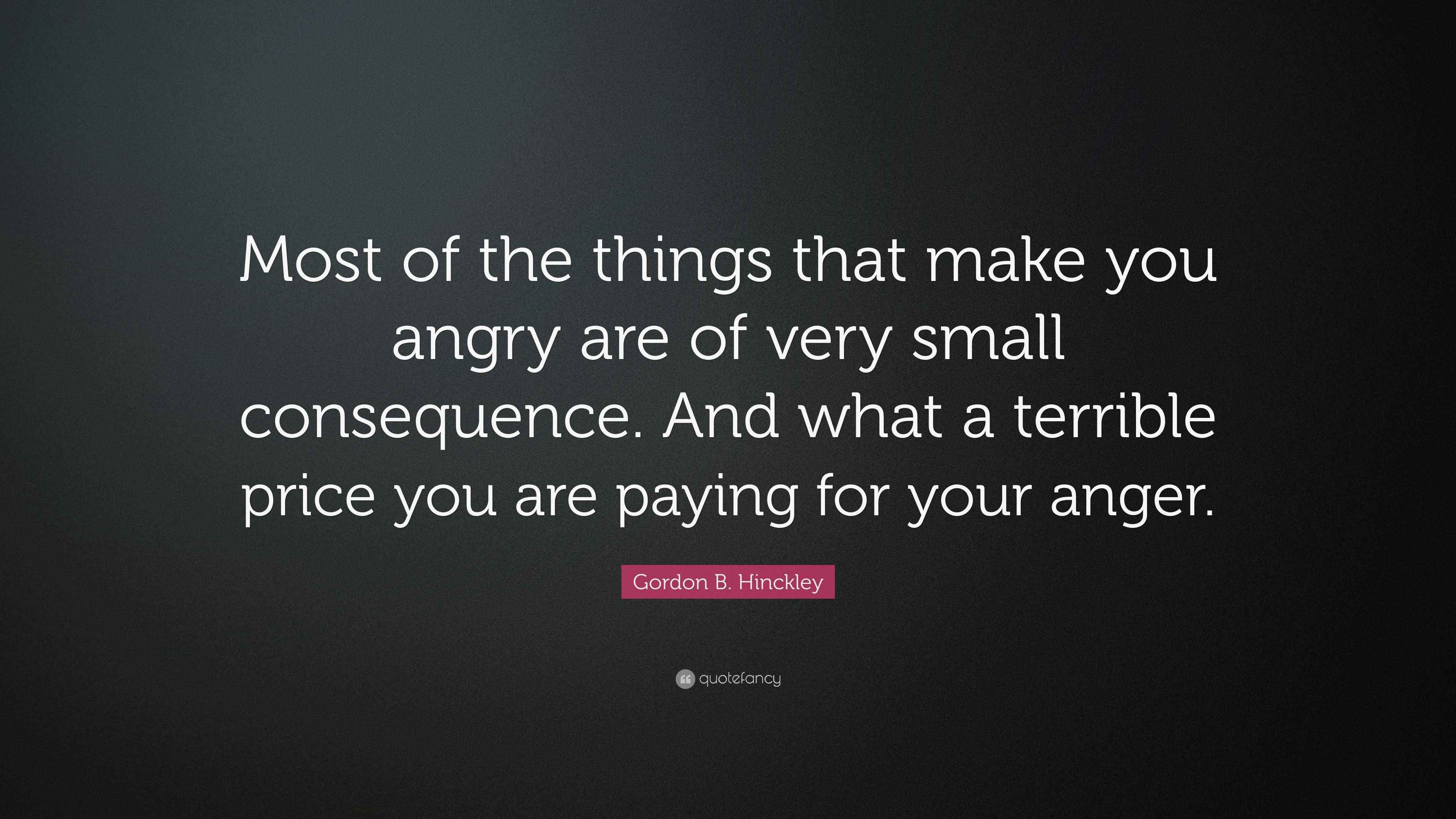 Gordon B. Hinckley Quote: “Most of the things that make you angry are ...