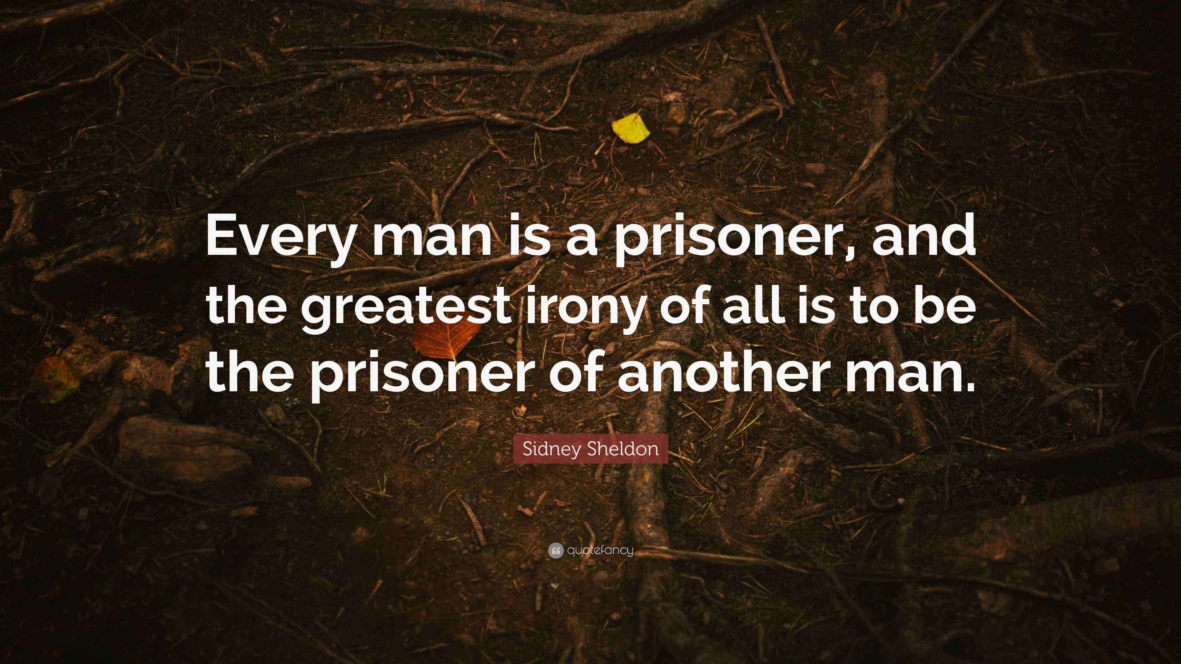 Sidney Sheldon Quote: “Every man is a prisoner, and the greatest irony ...