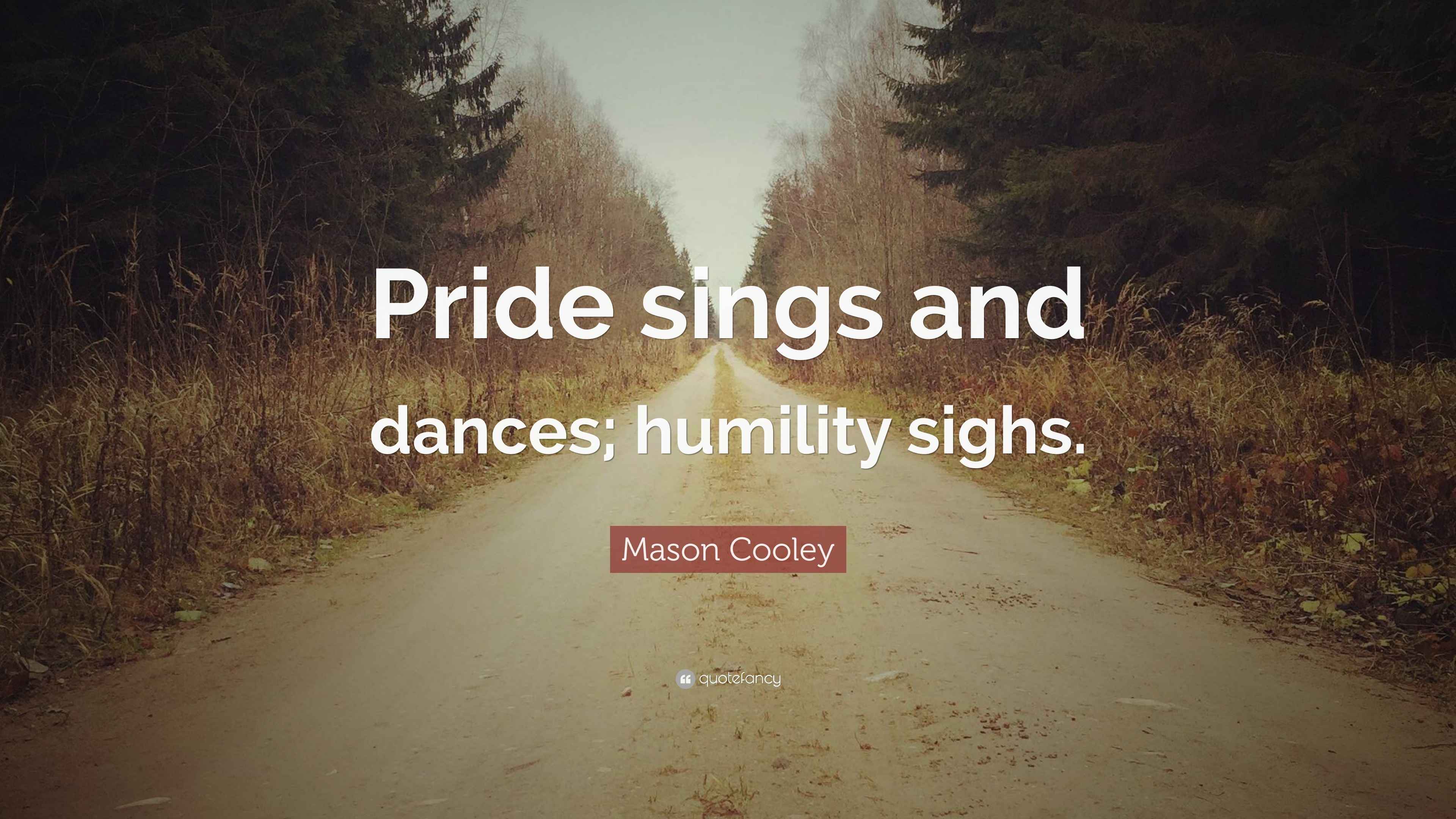 Mason Cooley Quote: “Pride sings and dances; humility sighs.”