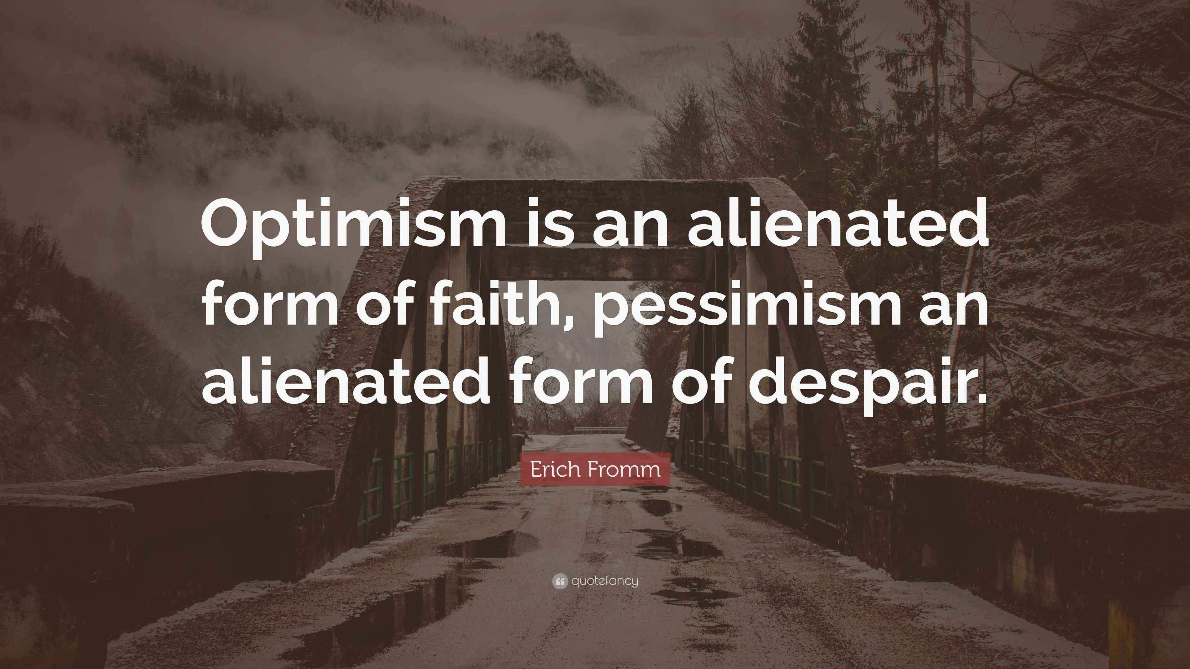 Erich Fromm Quote: “Optimism is an alienated form of faith, pessimism ...