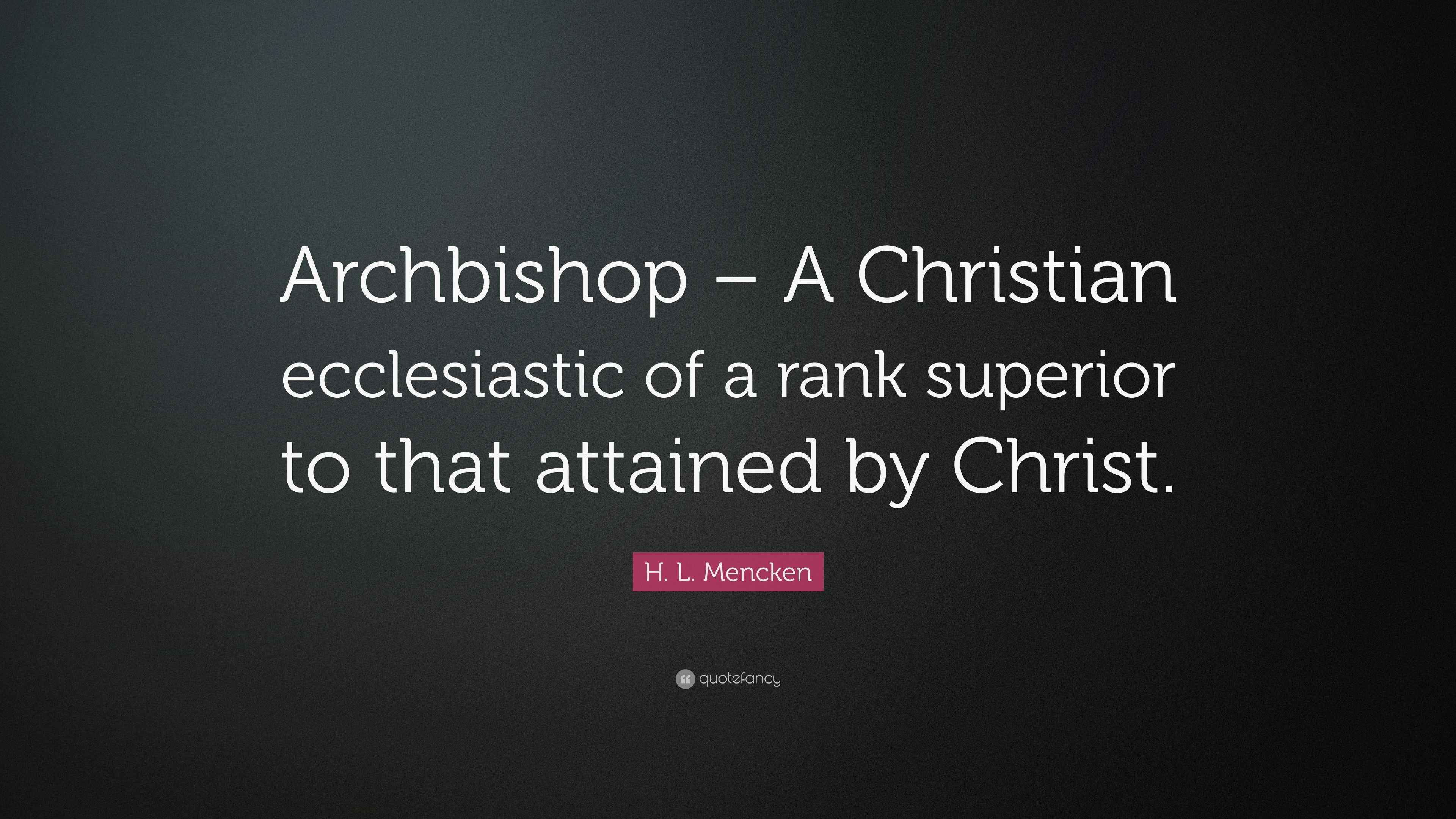 H. L. Mencken Quote: “Archbishop – A Christian ecclesiastic of a rank ...